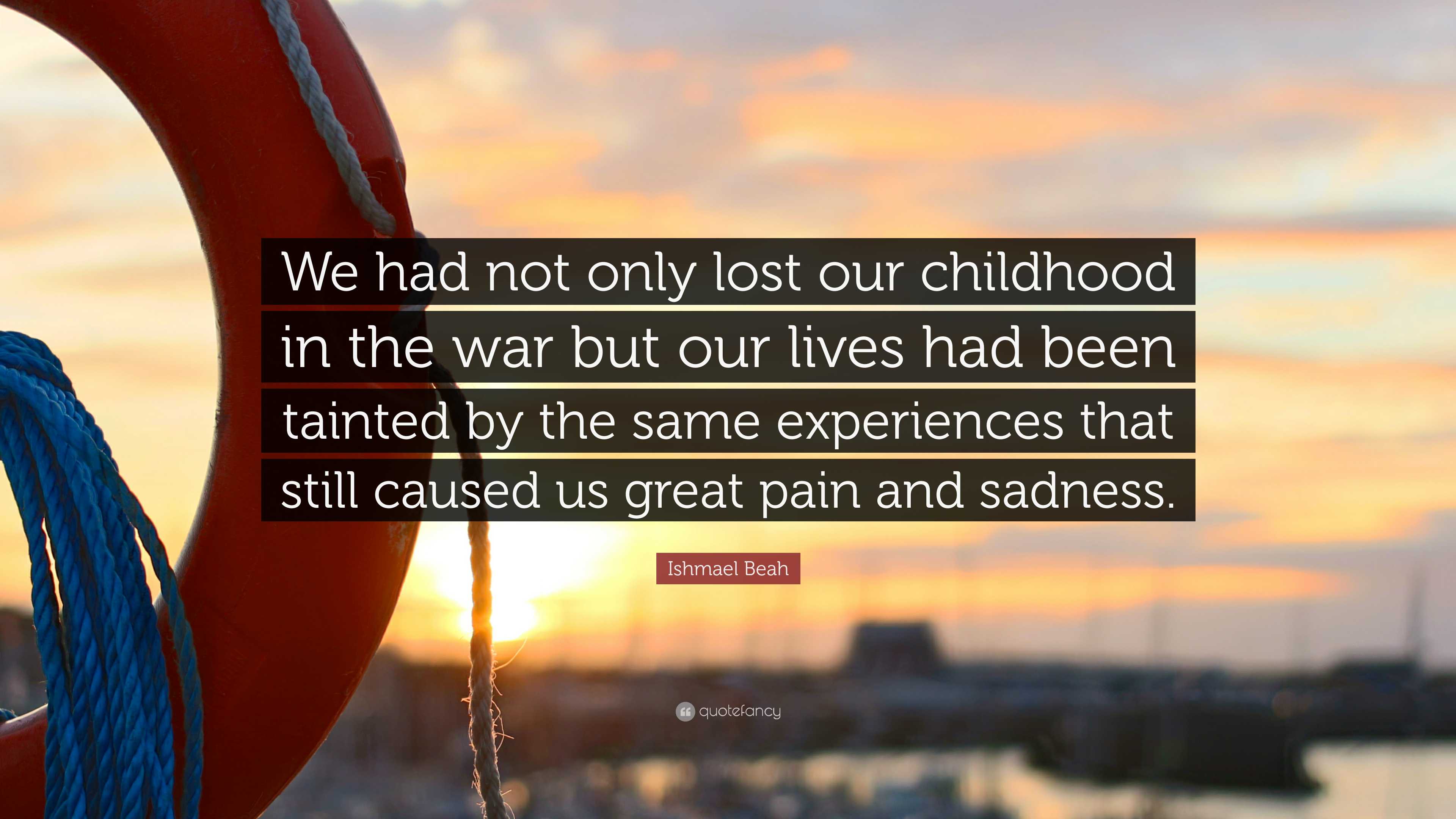 Ishmael Beah Quote: “We had not only lost our childhood in the war but ...