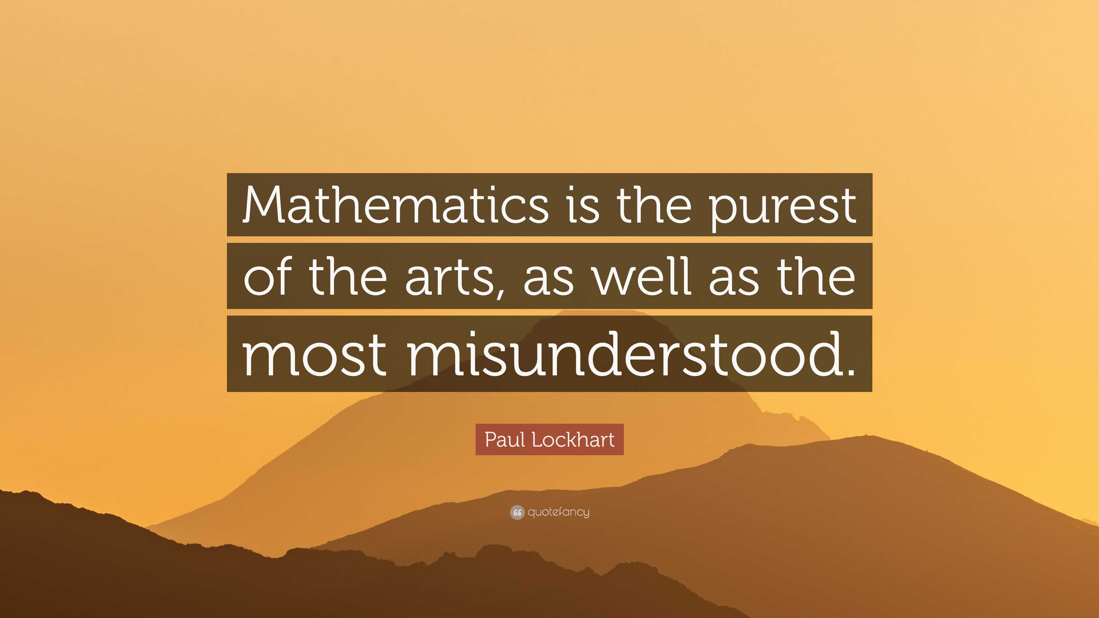 Paul Lockhart Quote: “Mathematics is the purest of the arts, as well as ...