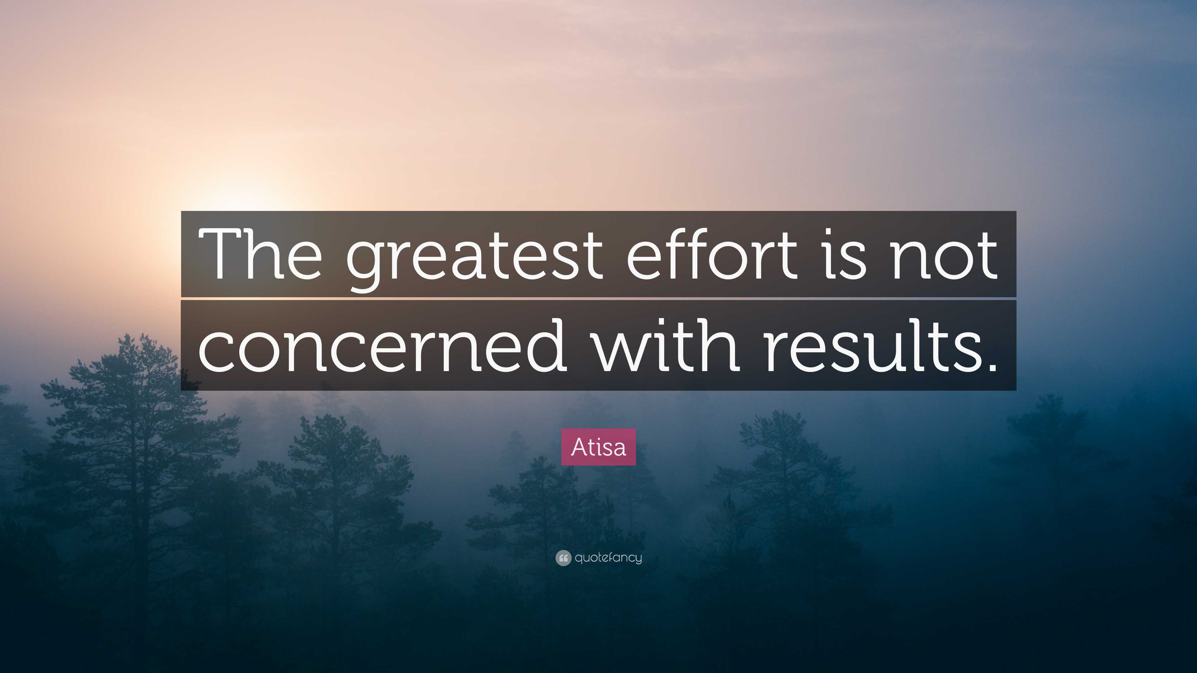 Atisa Quote: “The greatest effort is not concerned with results.”