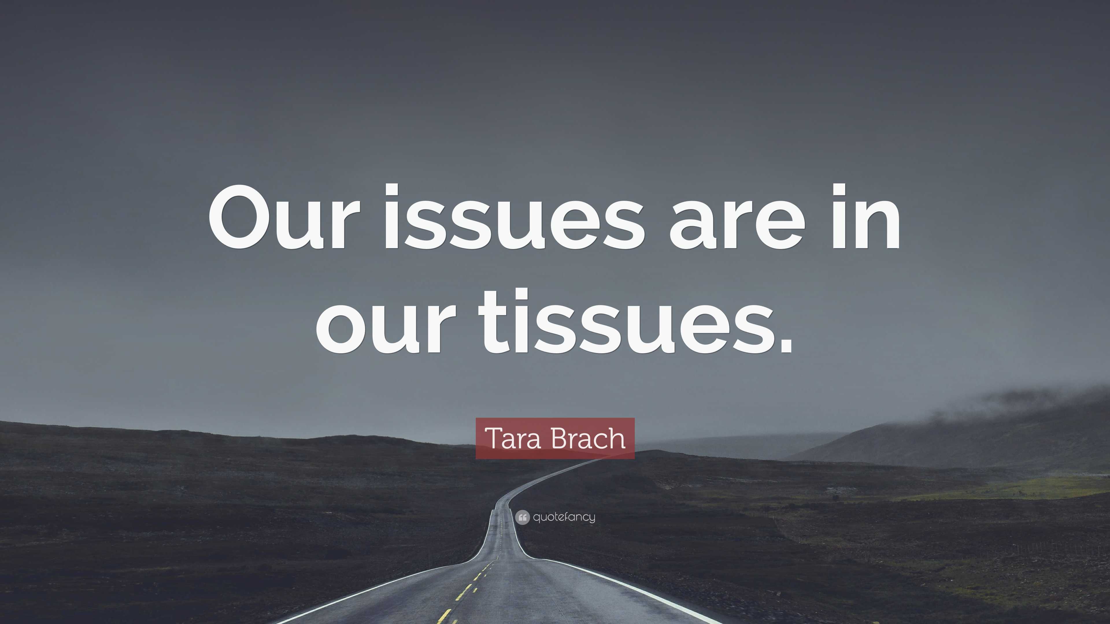 Tara Brach Quote: “Our issues are in our tissues.”