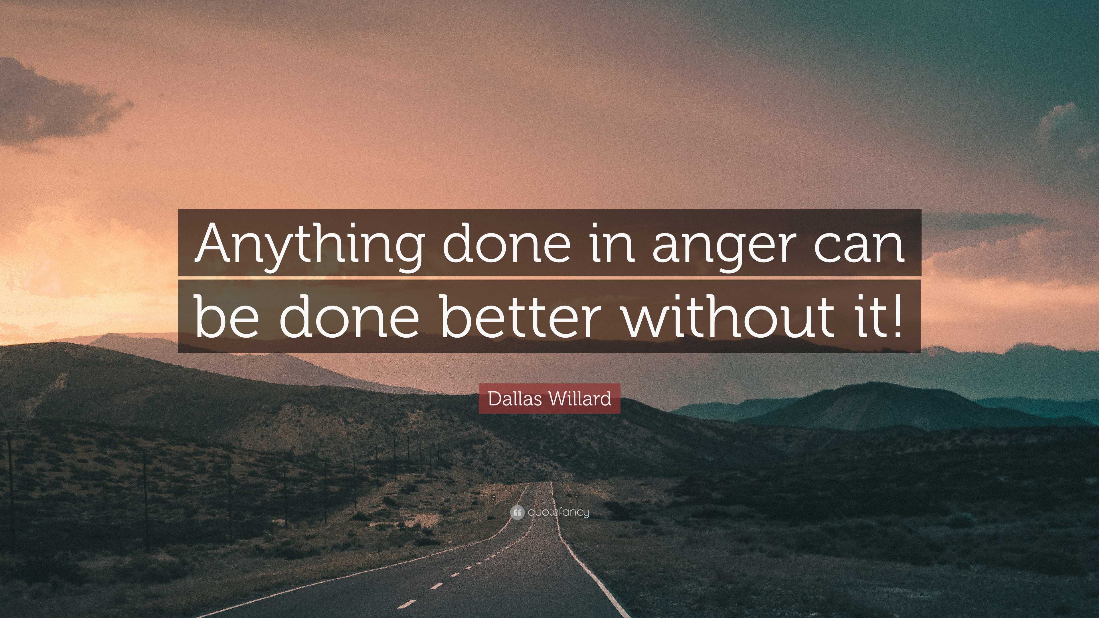 Dallas Willard Quote: “Anything done in anger can be done better ...