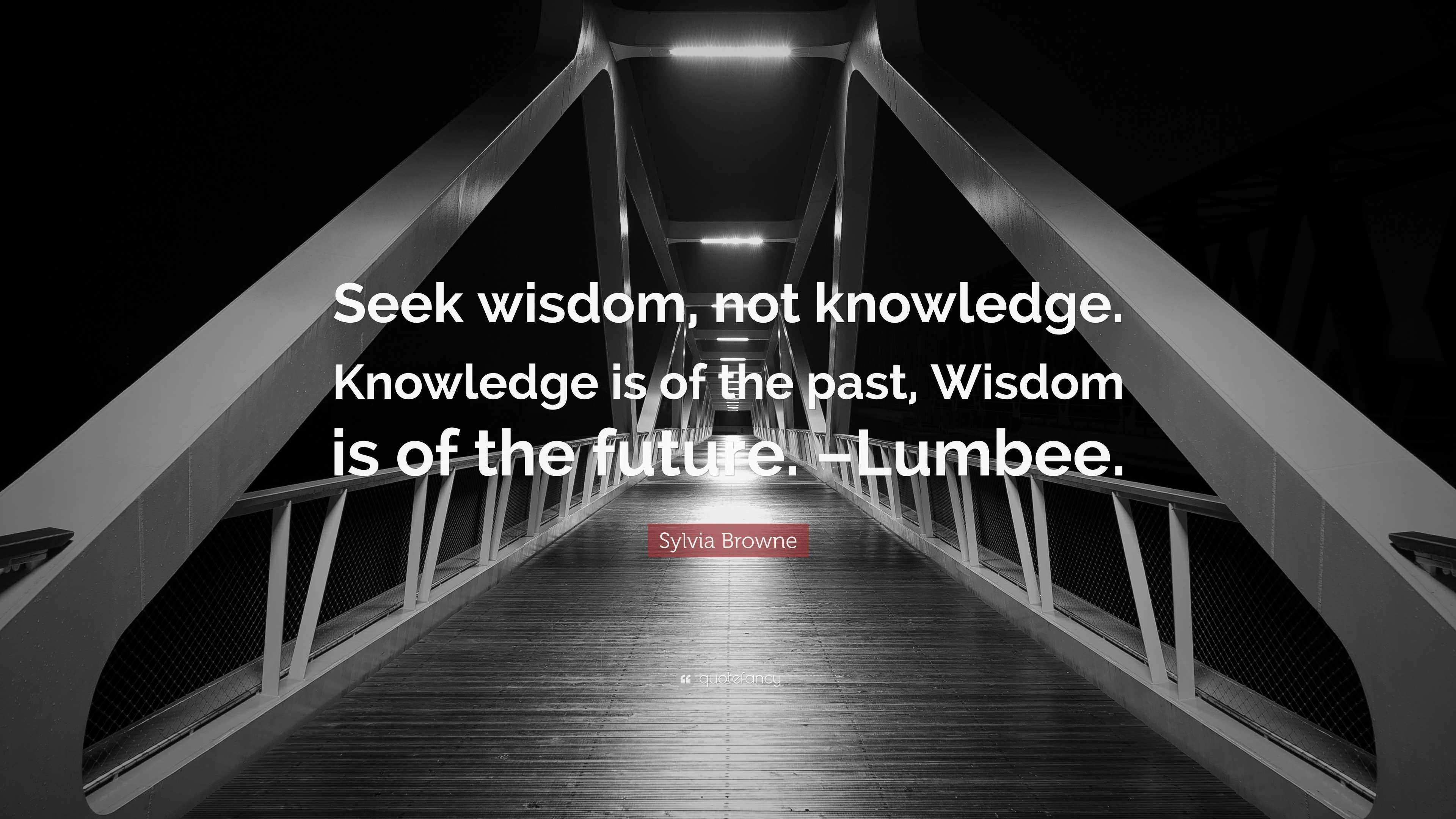Sylvia Browne Quote: “Seek wisdom, not knowledge. Knowledge is of the ...