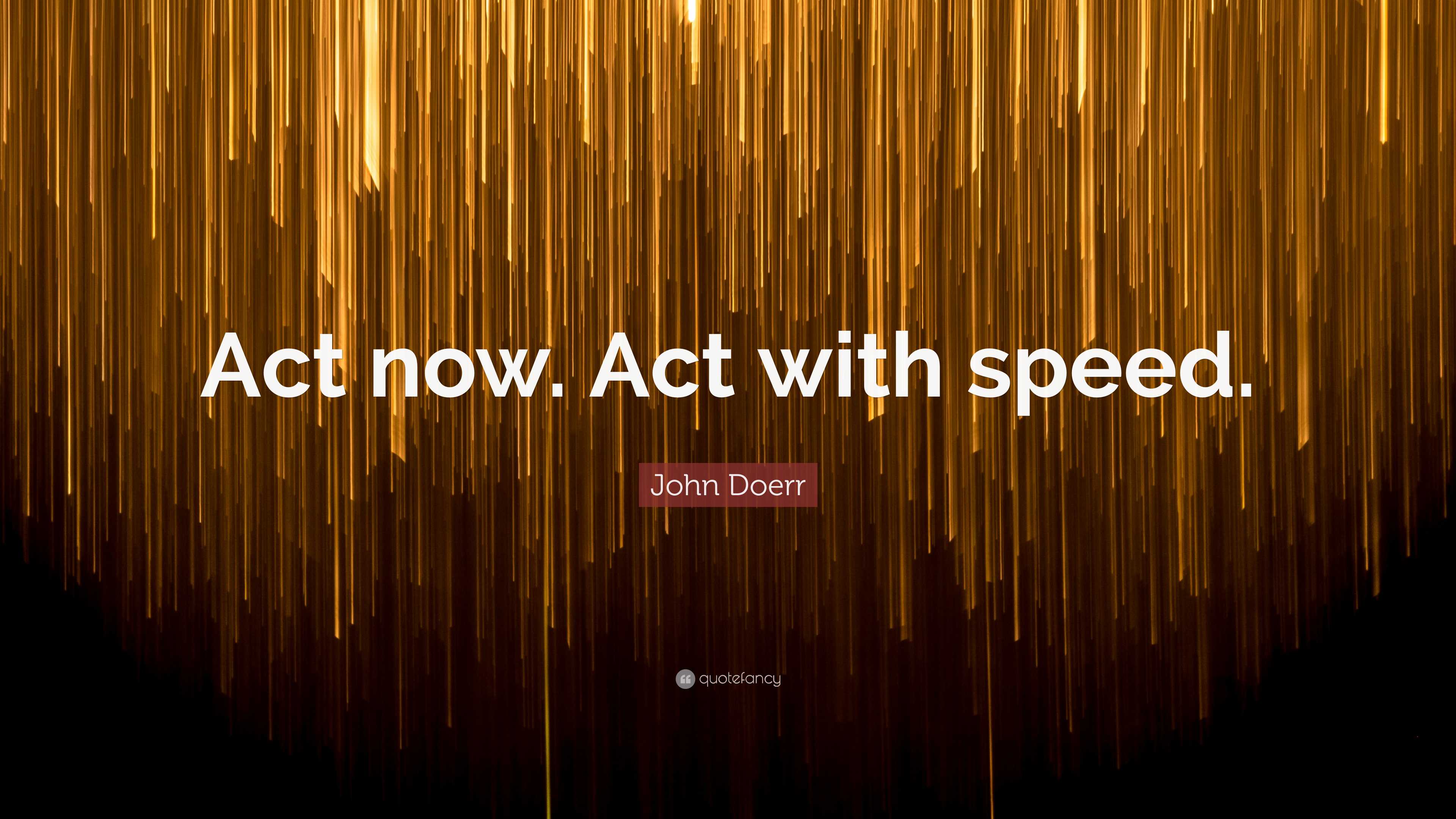 John Doerr Quote: “Act now. Act with speed.”