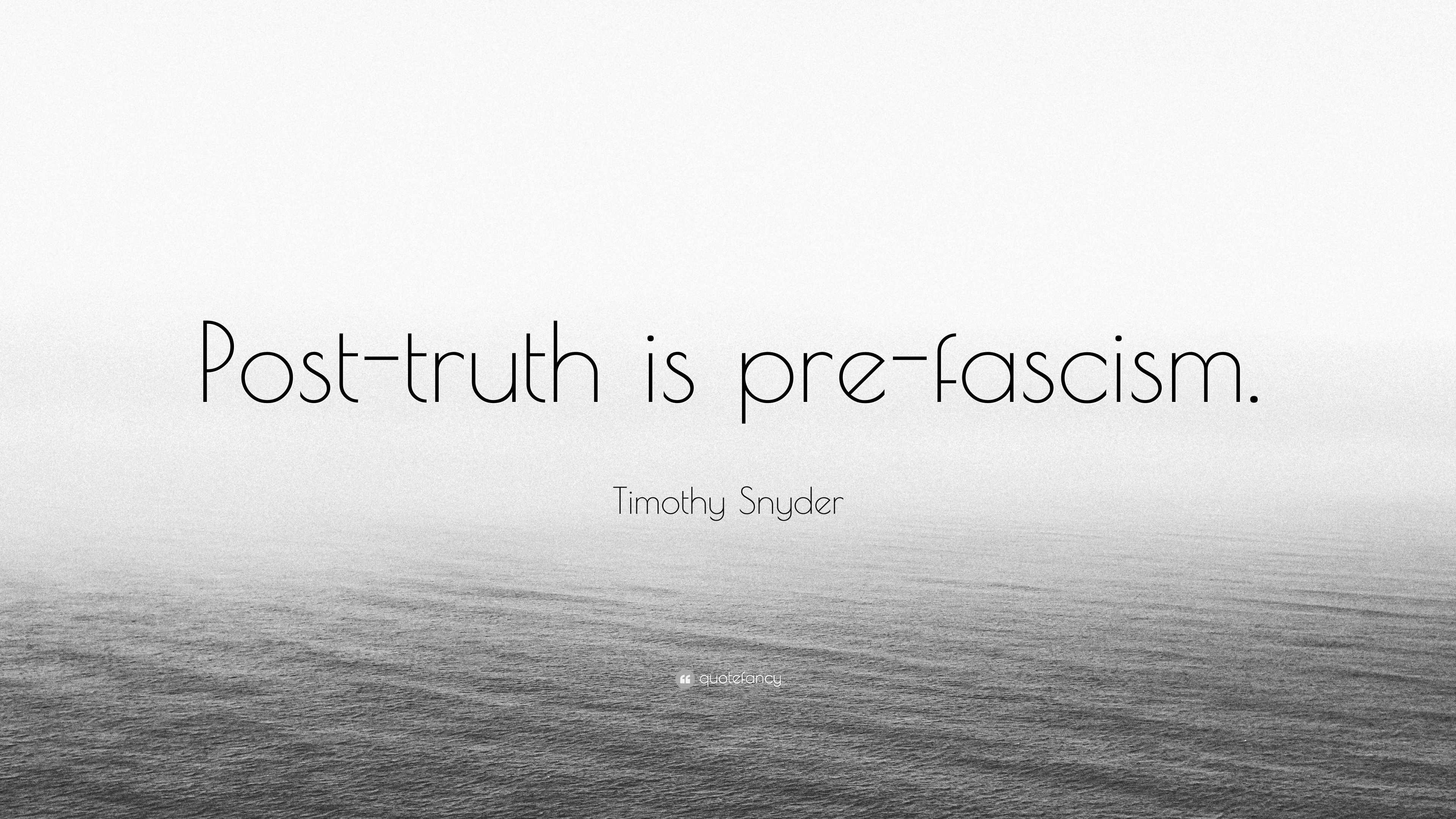 Timothy Snyder Quote: “Post-truth is pre-fascism.”