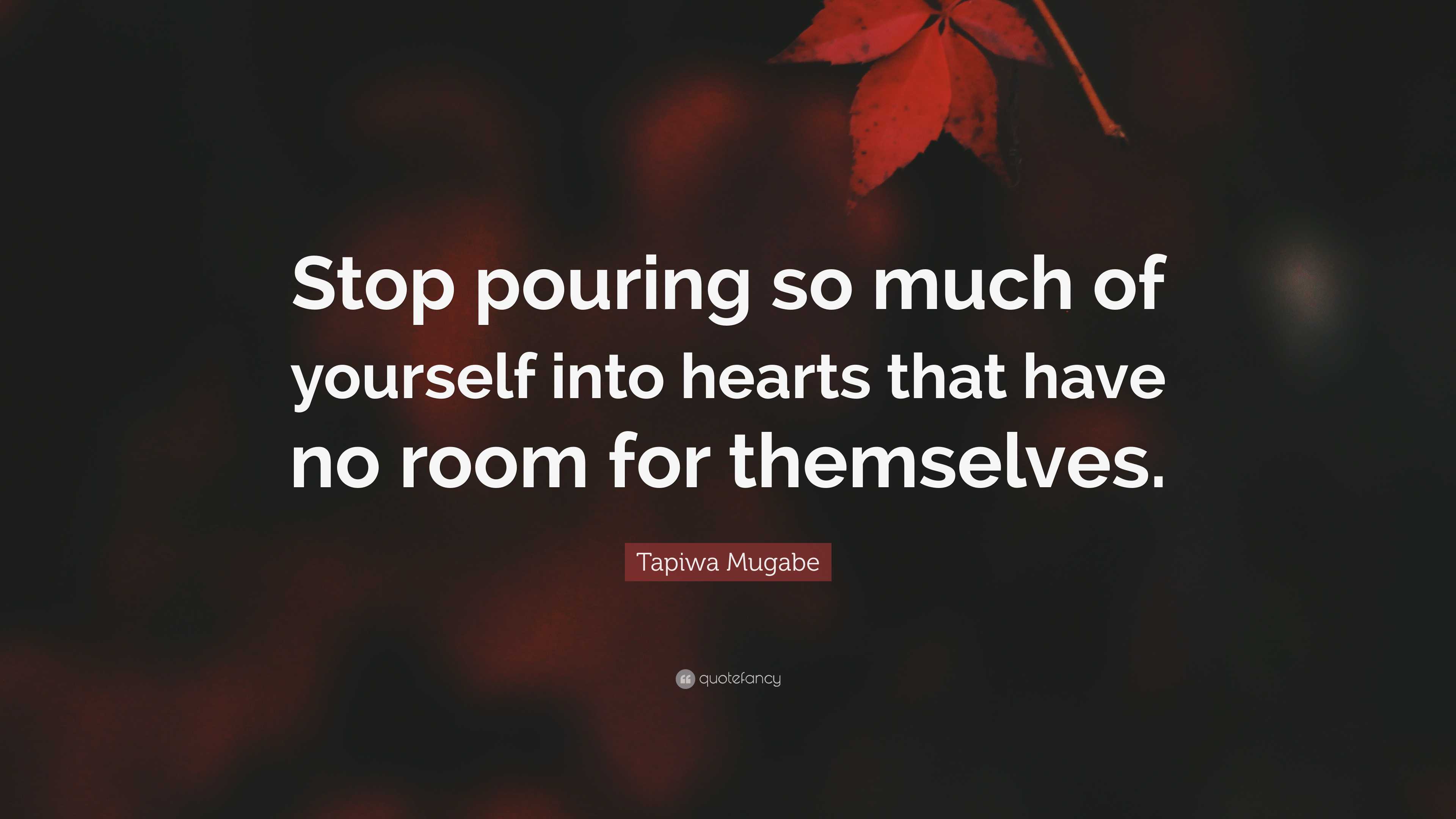 Tapiwa Mugabe Quote: “Stop pouring so much of yourself into hearts that ...