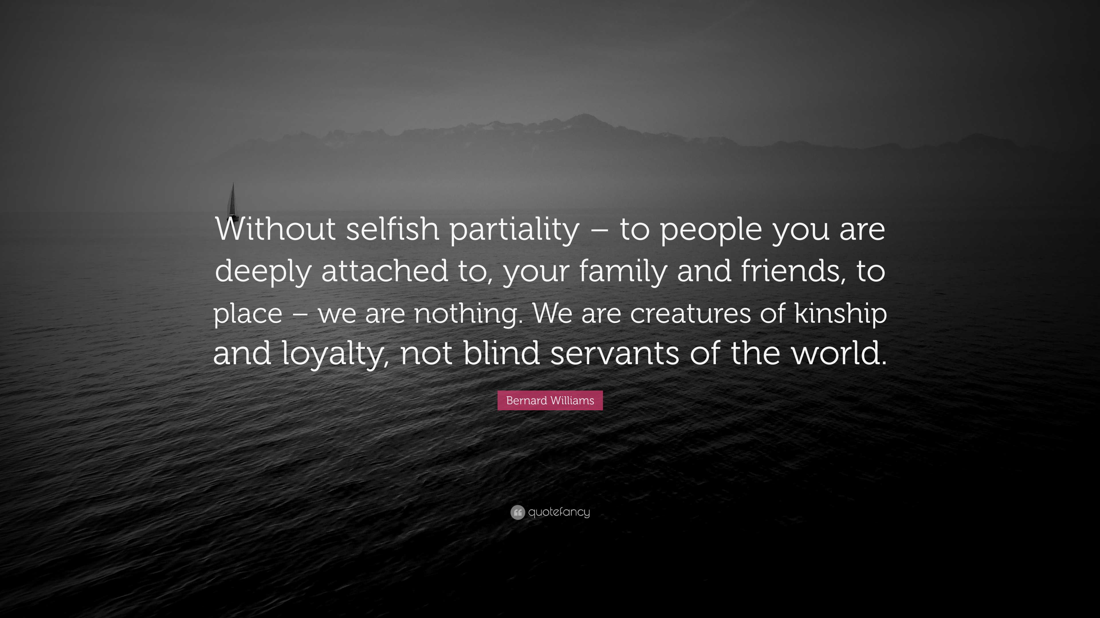 Bernard Williams Quote: “Without selfish partiality – to people you are ...