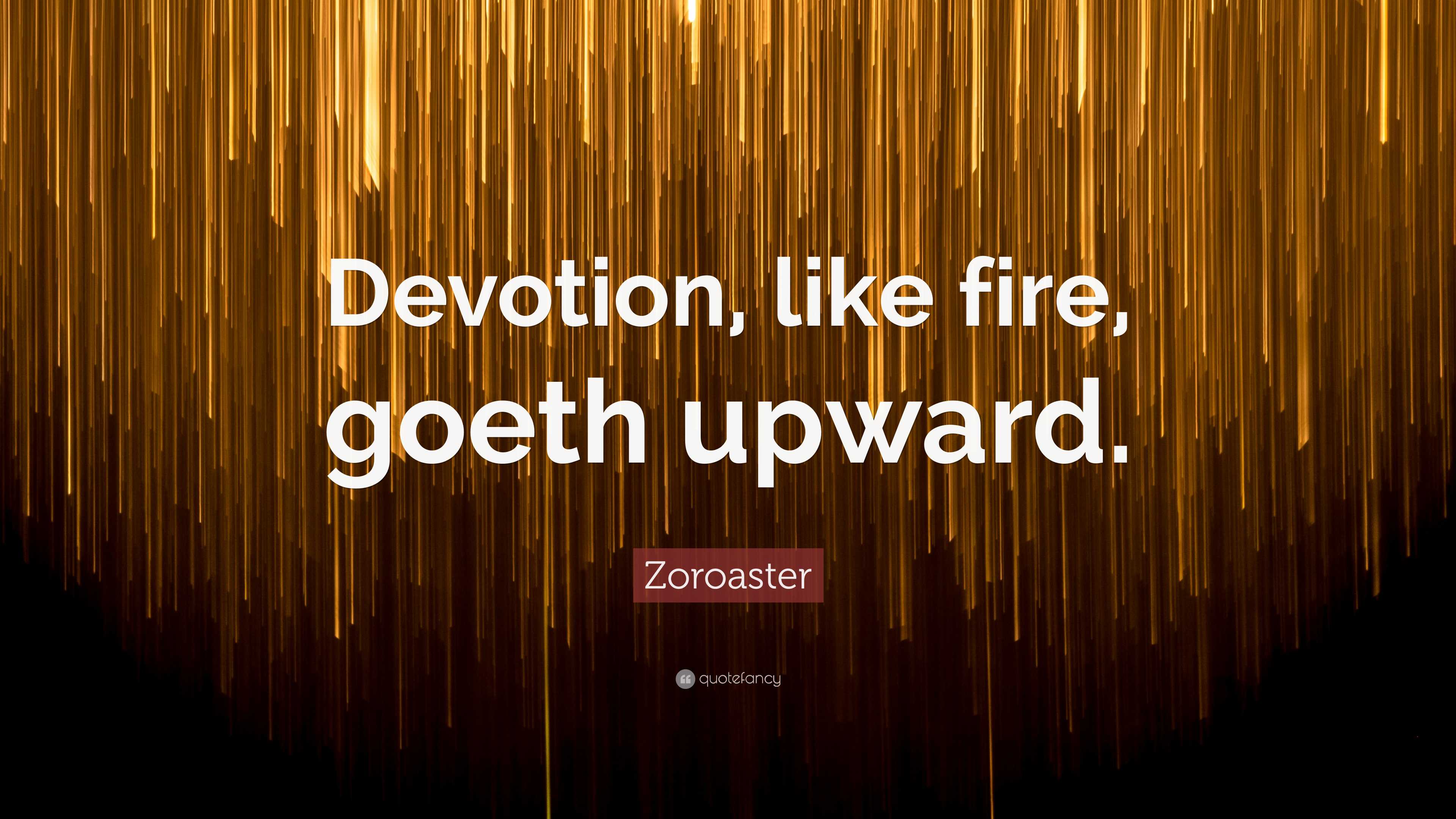 Zoroaster Quote: “Devotion, like fire, goeth upward.”