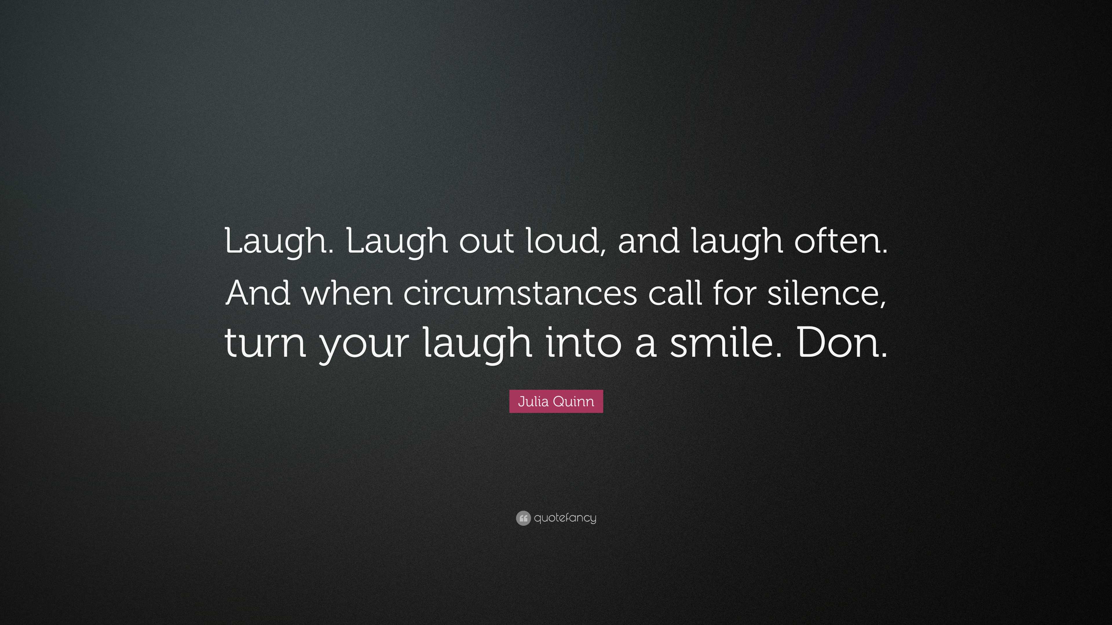 Julia Quinn Quote: “Laugh. Laugh out loud, and laugh often. And when ...
