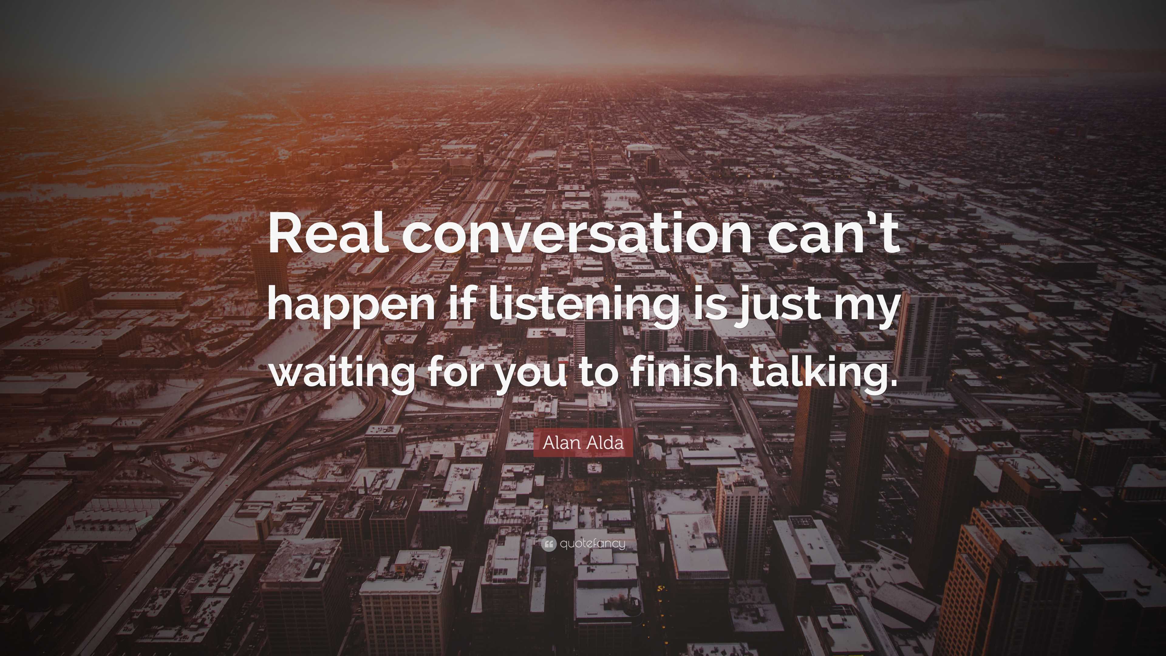 Alan Alda Quote: “Real conversation can’t happen if listening is just ...