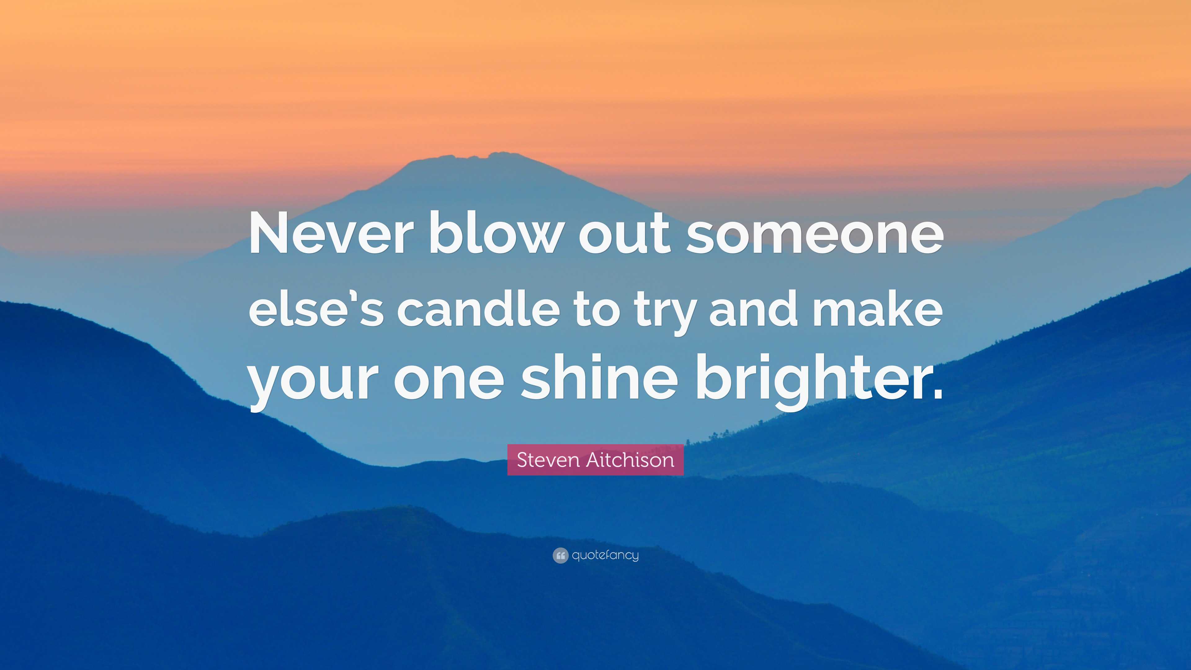Steven Aitchison Quote: “Never blow out someone else’s candle to try ...