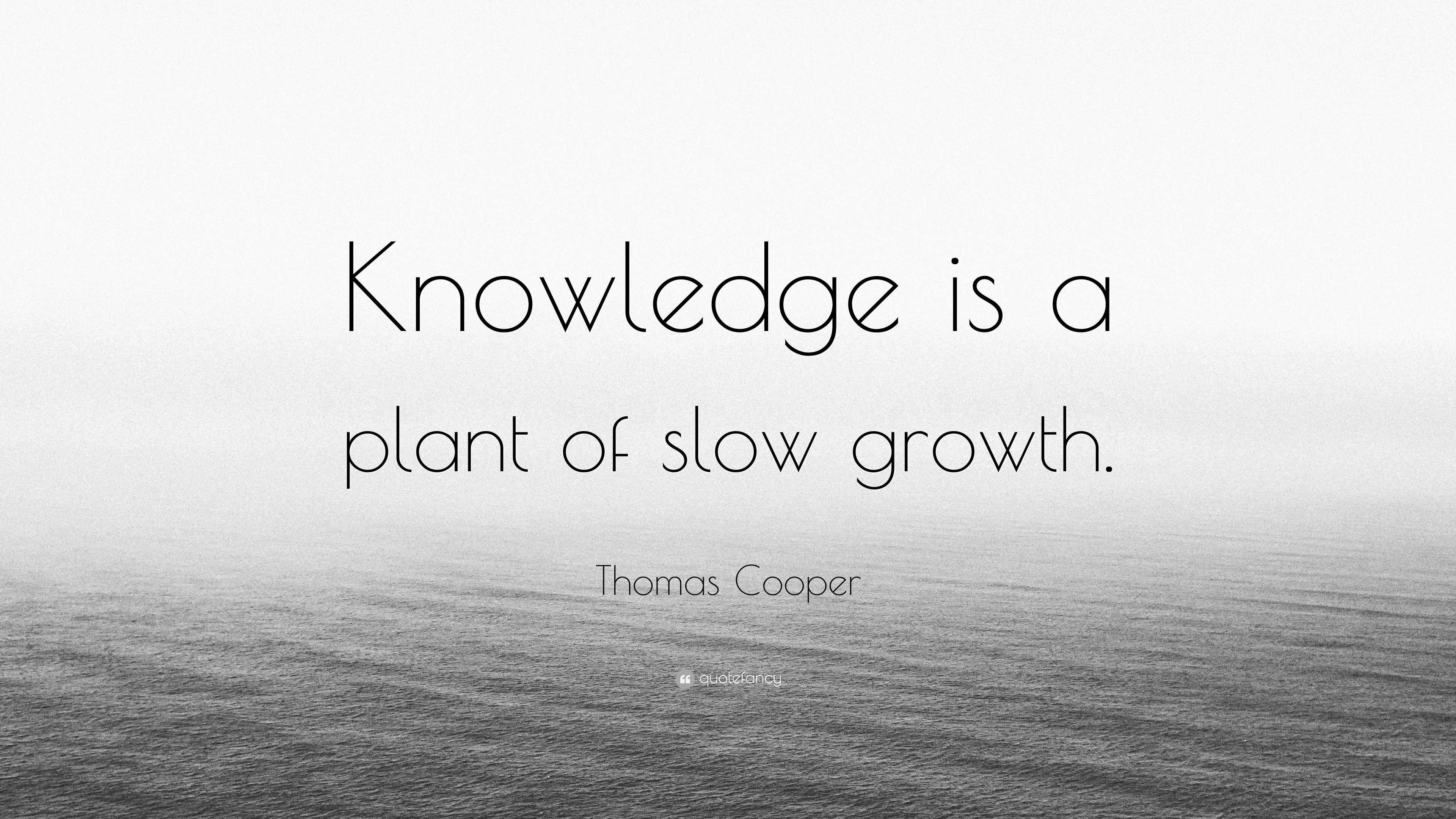 Thomas Cooper Quote: “Knowledge is a plant of slow growth.”