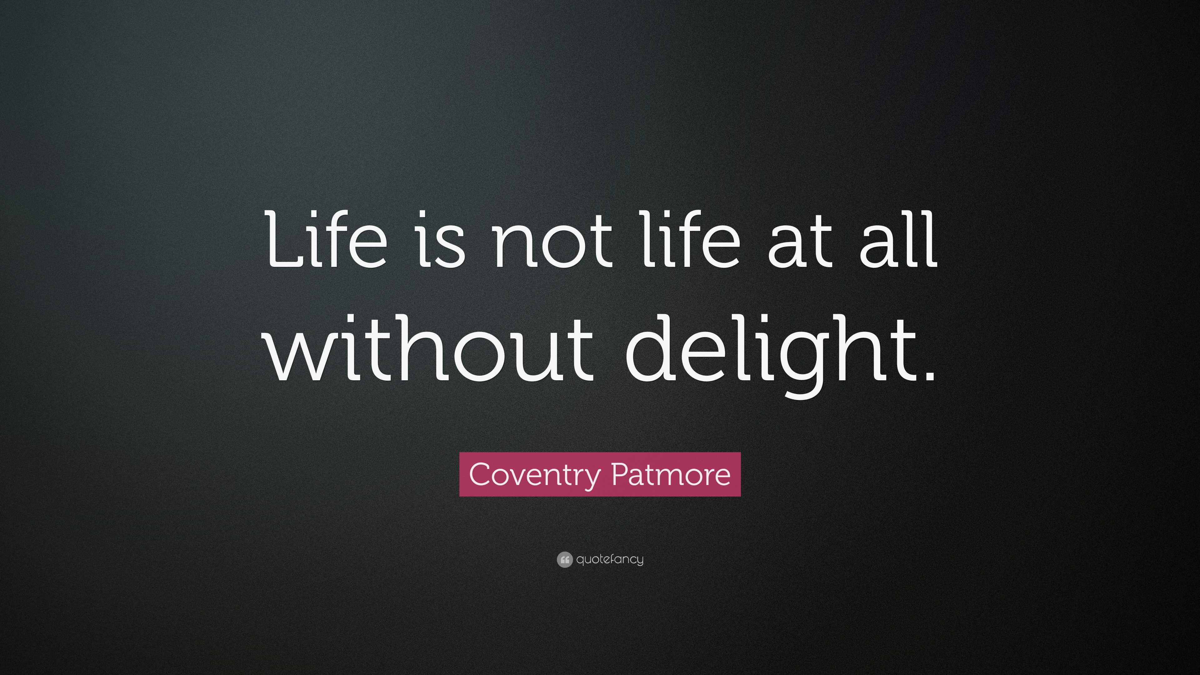 Coventry Patmore Quote: “Life is not life at all without delight.”