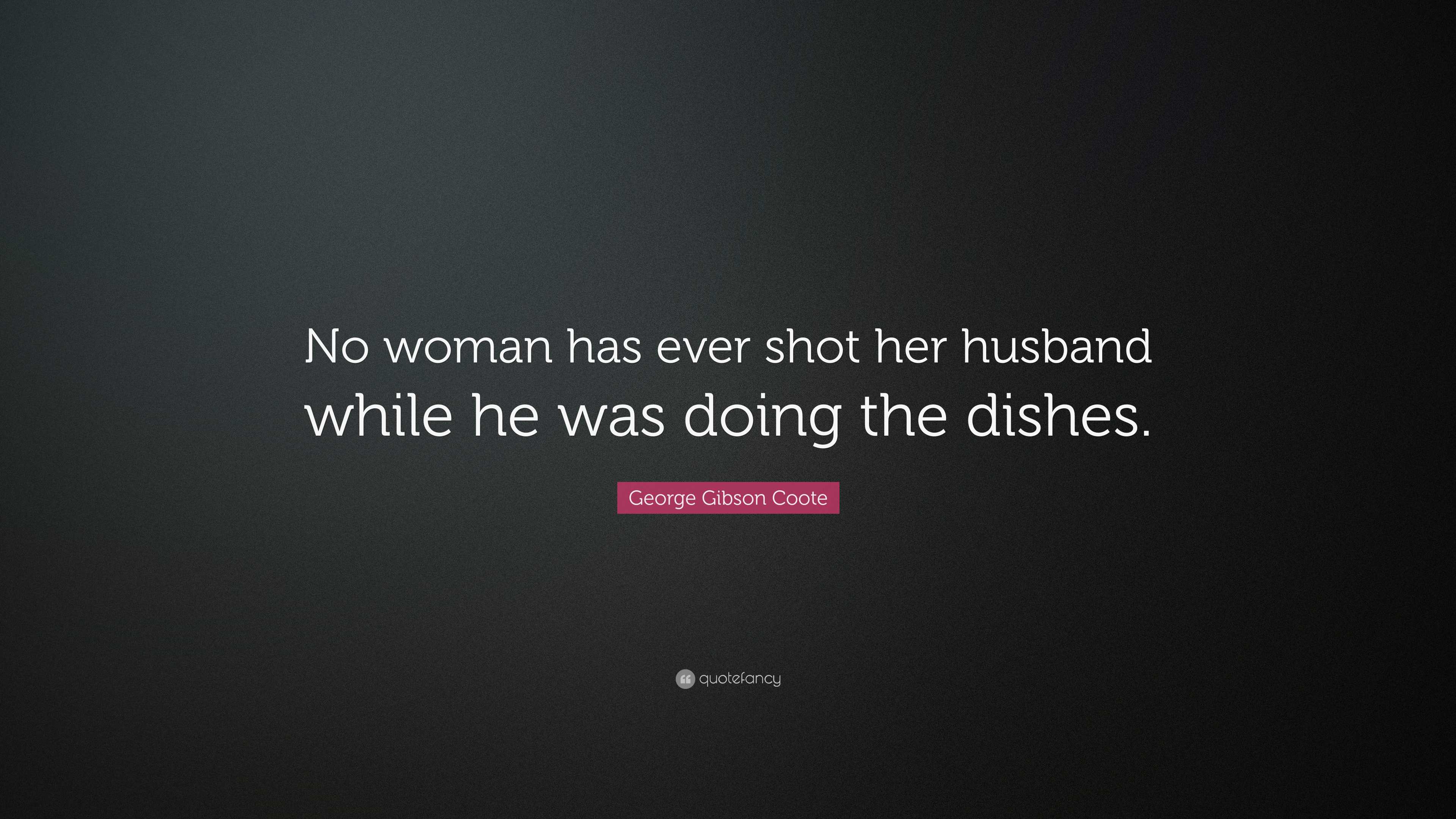 George Gibson Coote Quote: “No woman has ever shot her husband while he ...