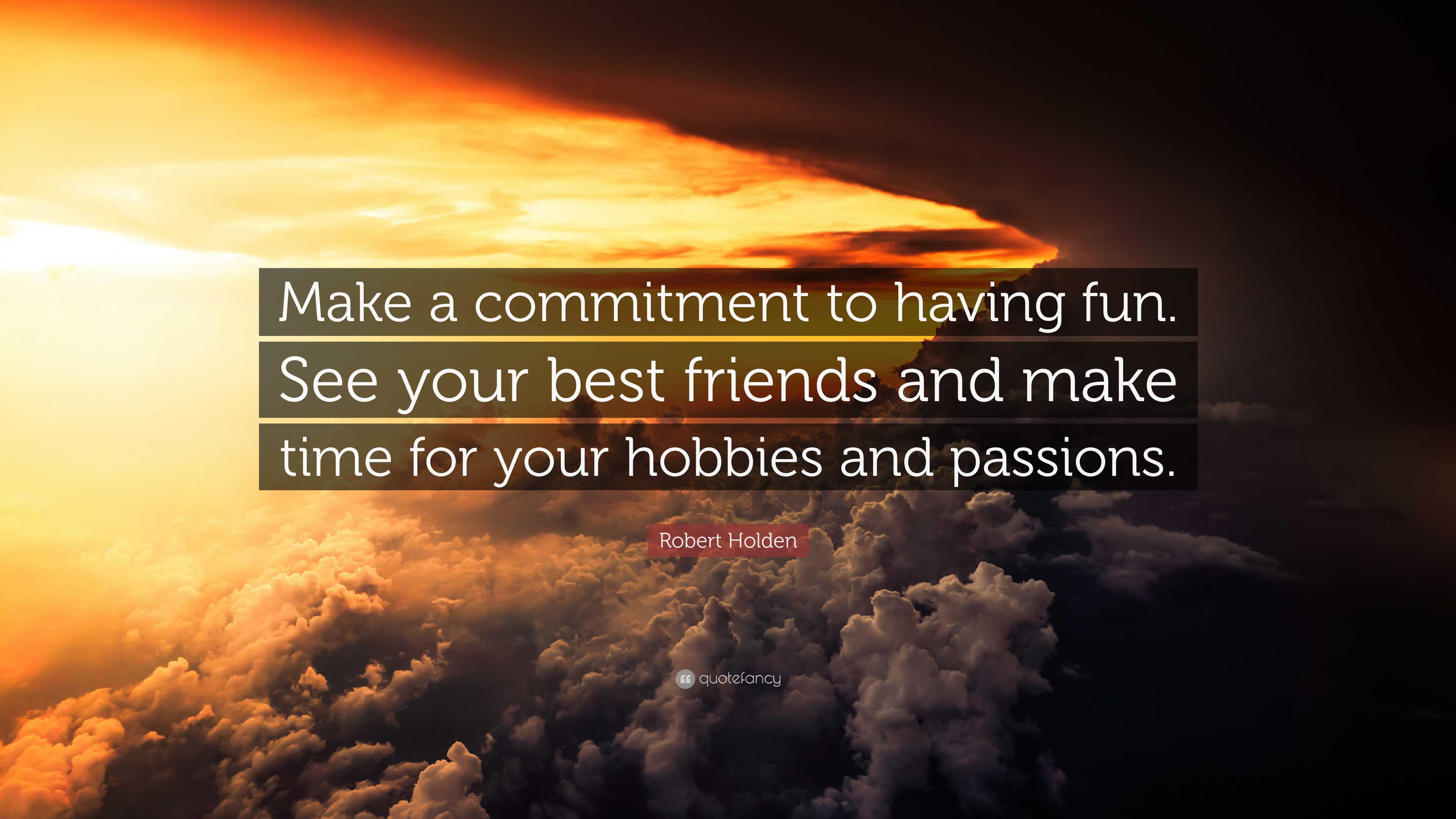 Robert Holden Quote: “Make a commitment to having fun. See your best ...