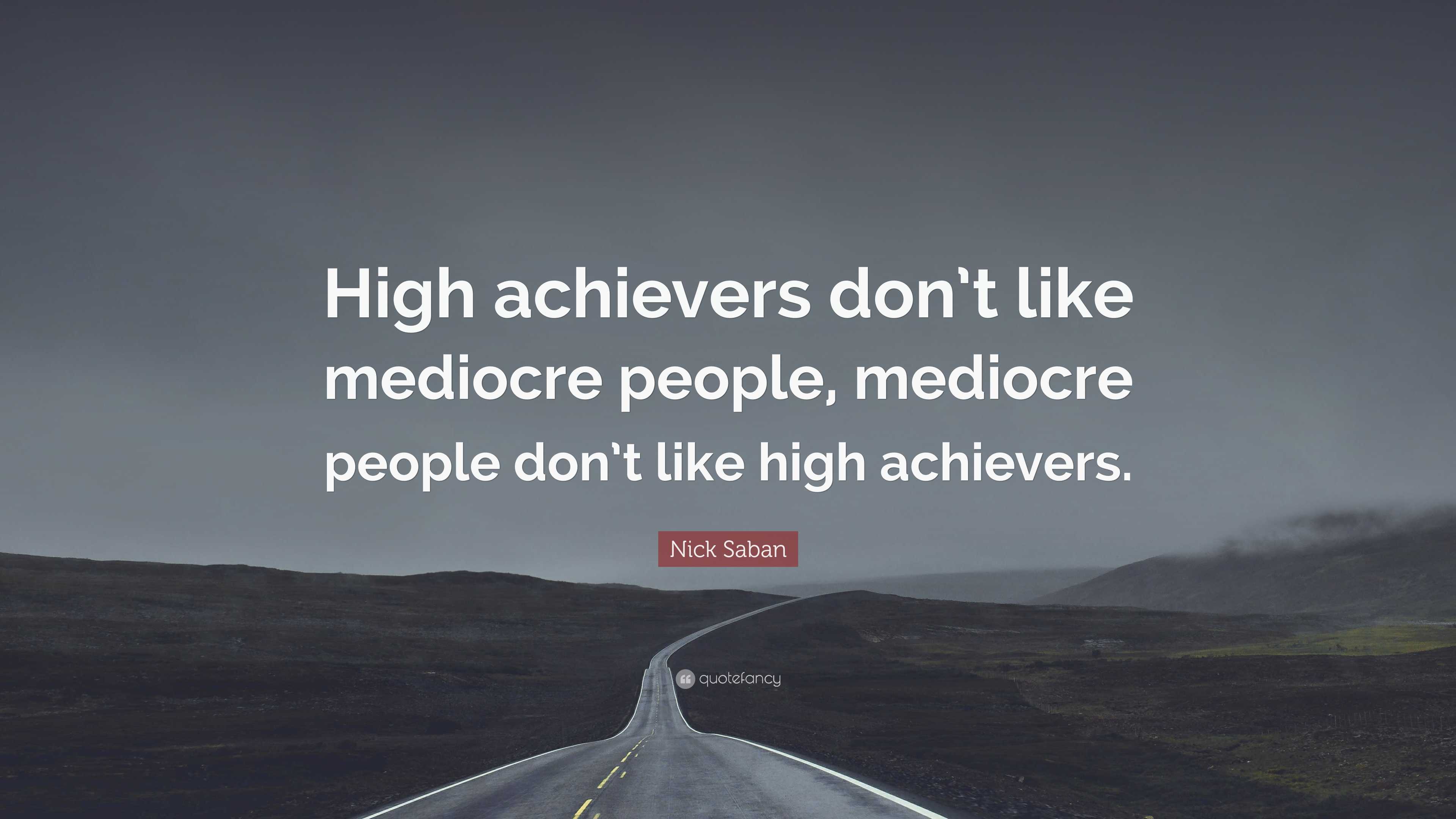 Nick Saban Quote: “High achievers don’t like mediocre people, mediocre ...