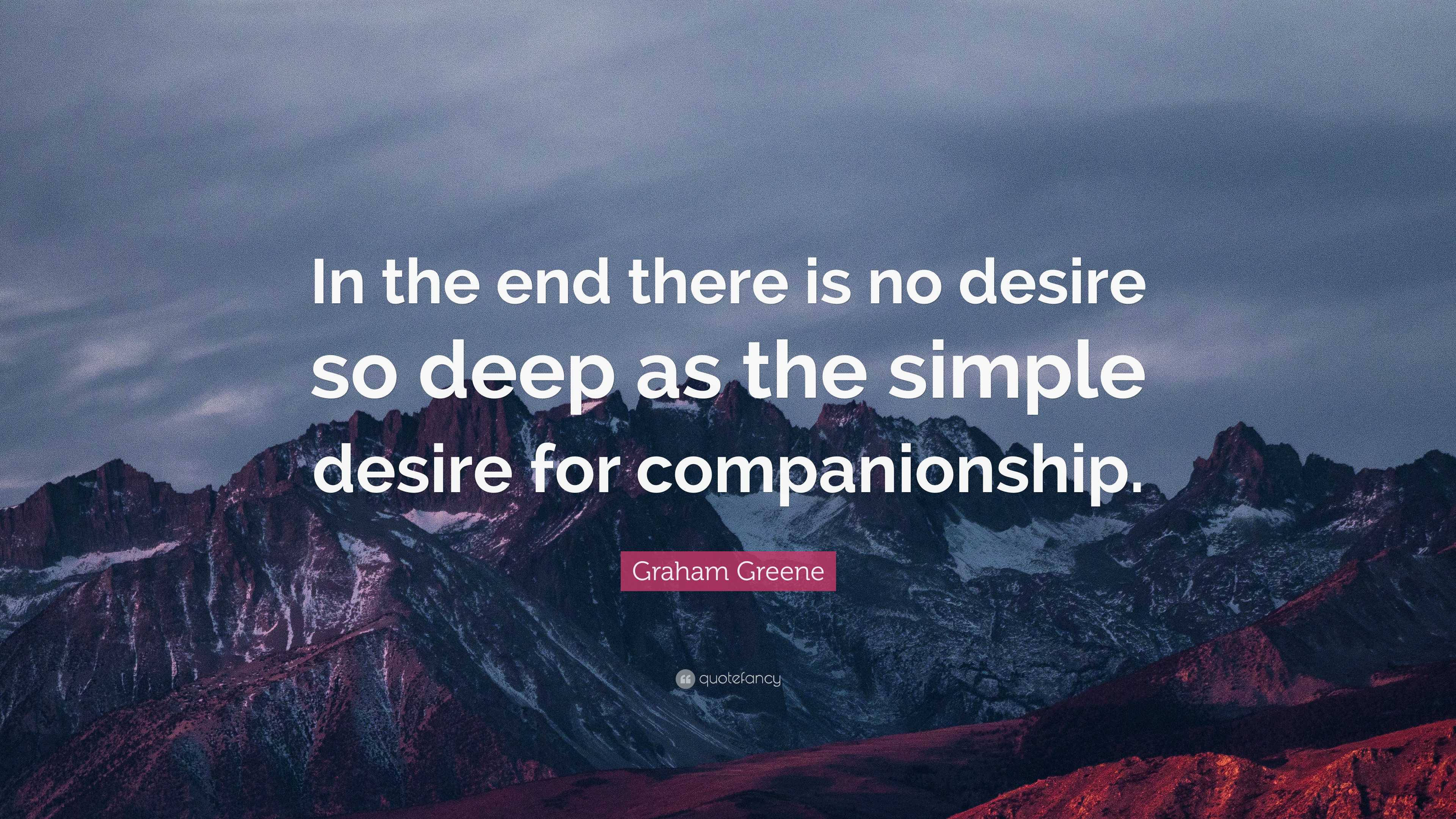 Graham Greene Quote: “In the end there is no desire so deep as the ...