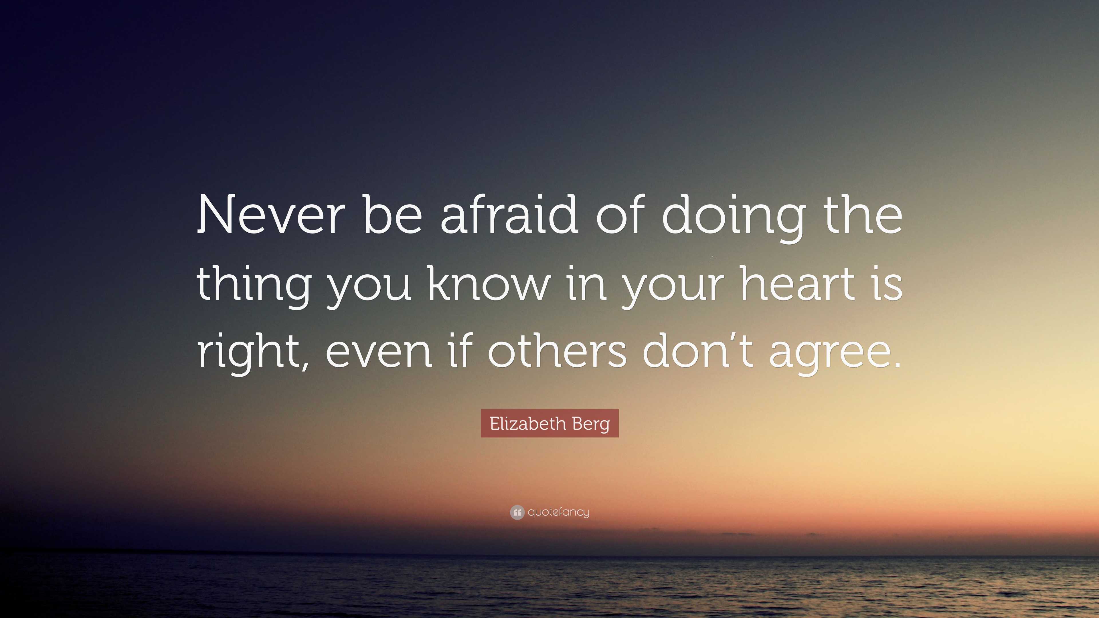 Elizabeth Berg Quote: “Never be afraid of doing the thing you know in ...