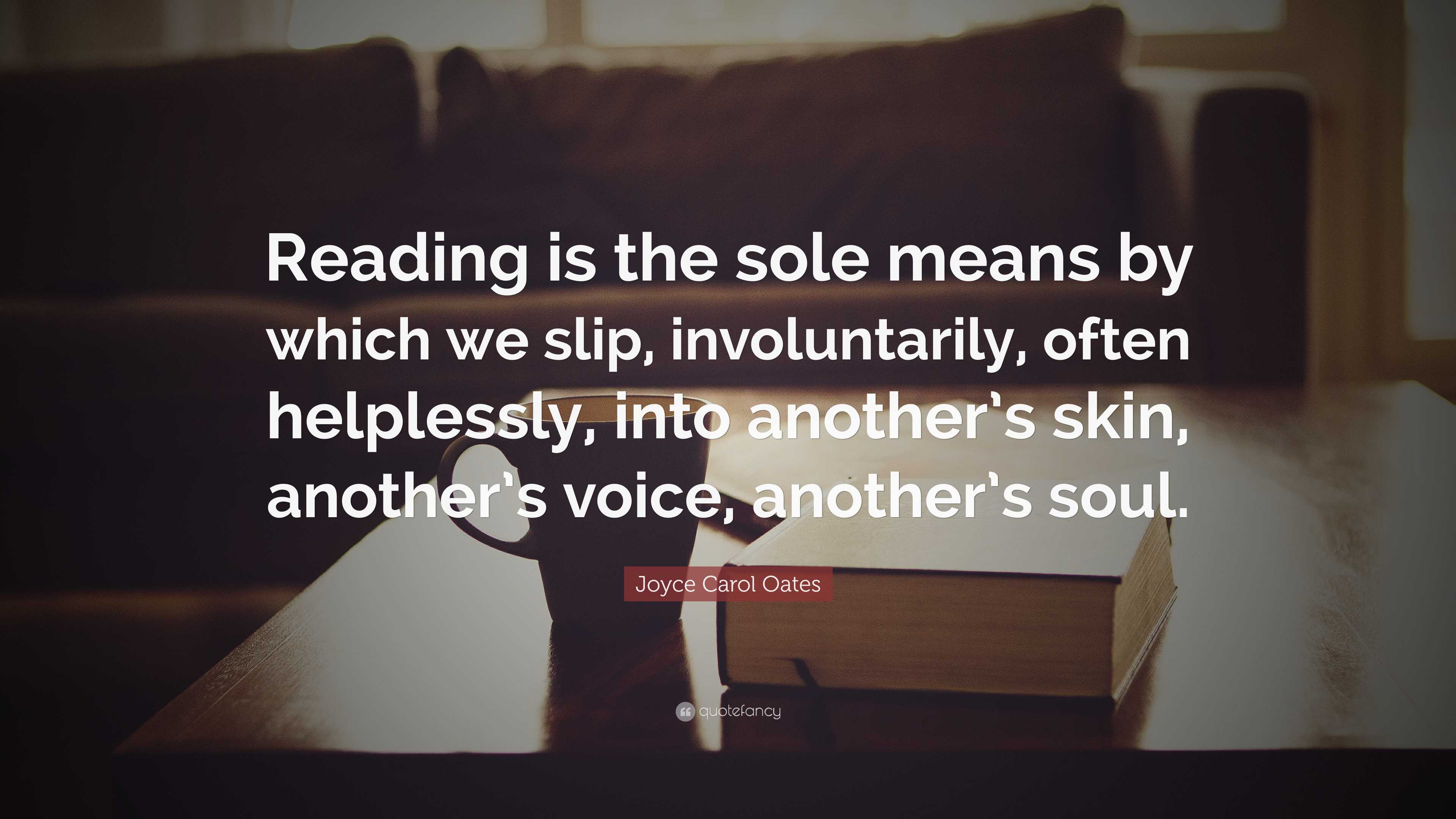 Joyce Carol Oates Quote: “Reading is the sole means by which we slip ...