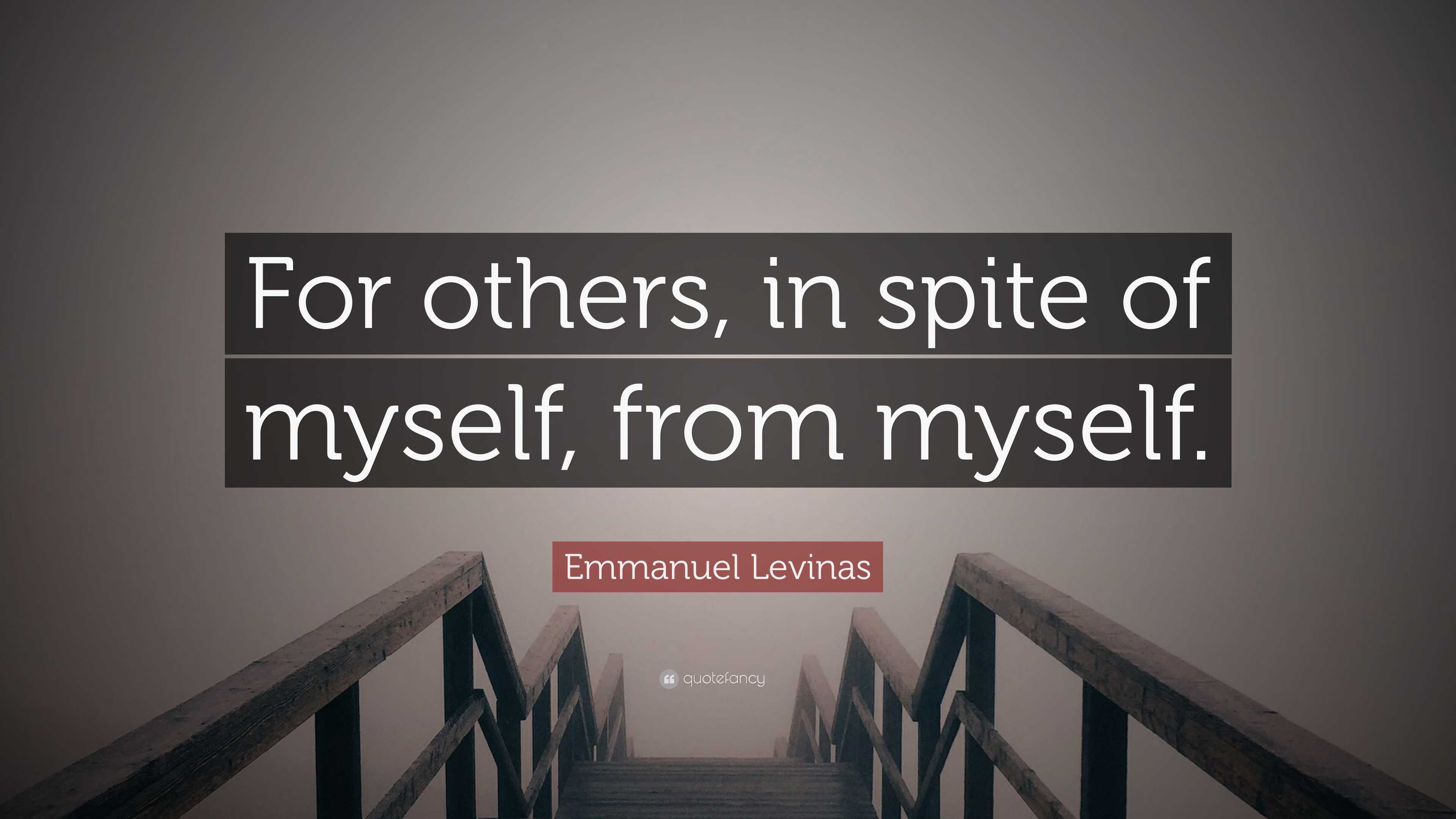Emmanuel Levinas Quote: “For others, in spite of myself, from myself.”