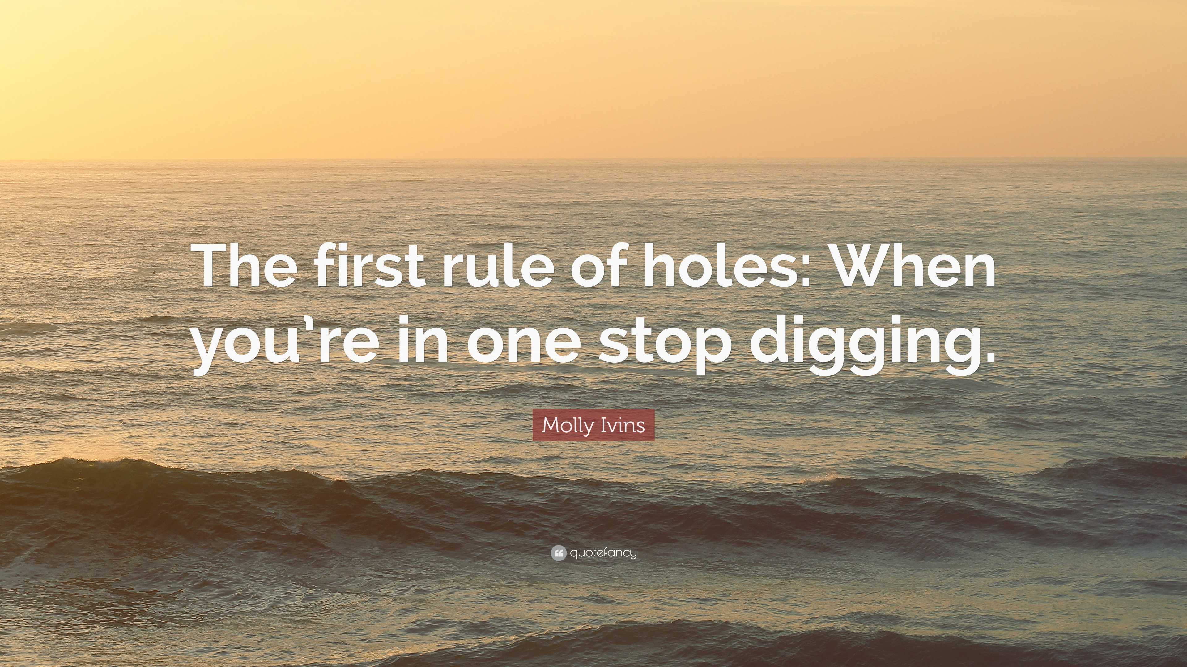 Molly Ivins Quote: “The first rule of holes: When you’re in one stop ...