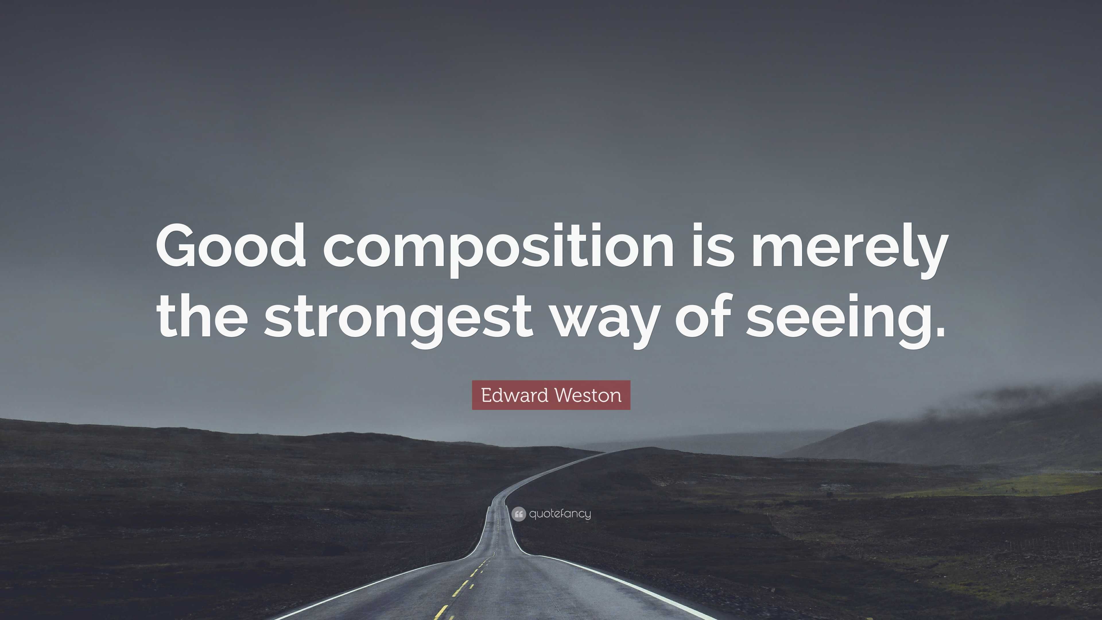 Edward Weston Quote: “Good composition is merely the strongest way of ...