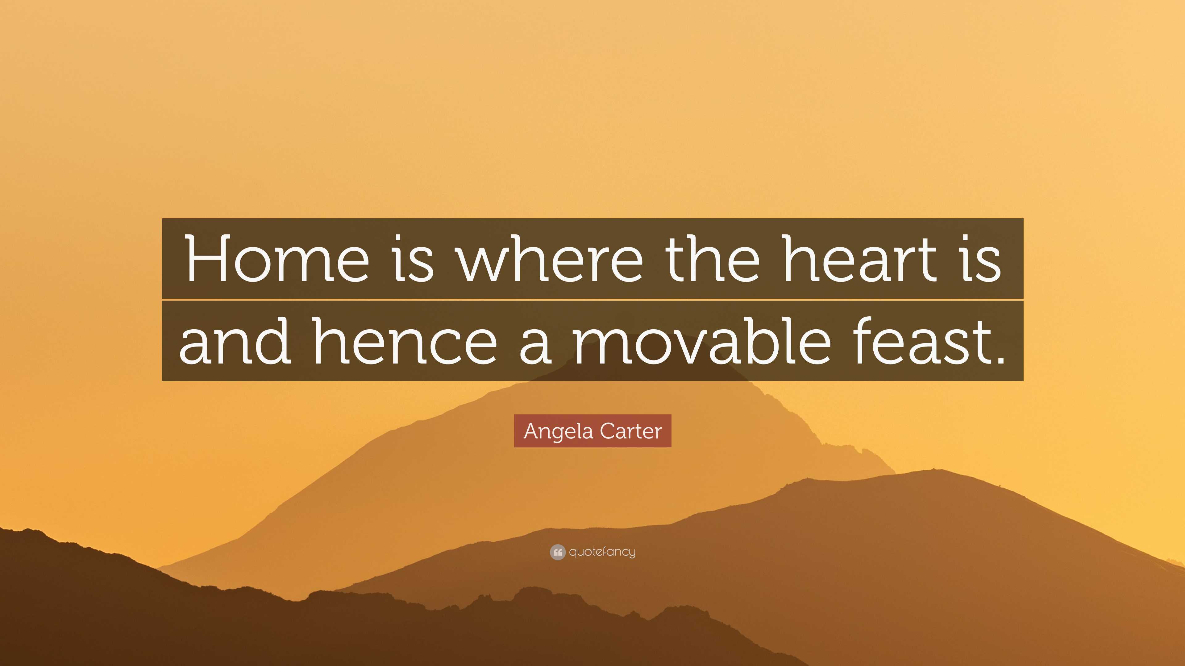 Angela Carter Quote: “Home is where the heart is and hence a movable ...