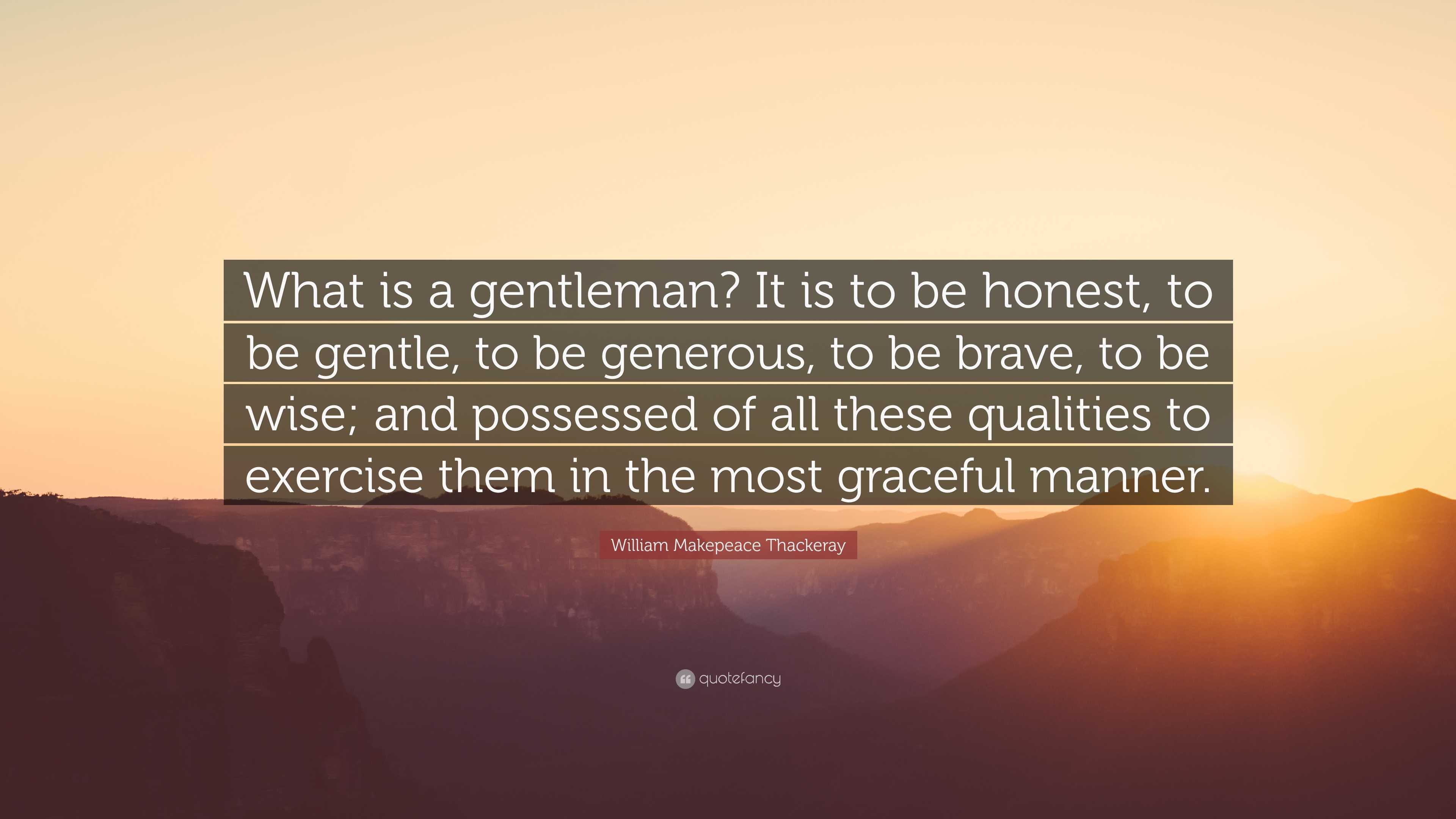 William Makepeace Thackeray Quote: “What is a gentleman? It is to be ...