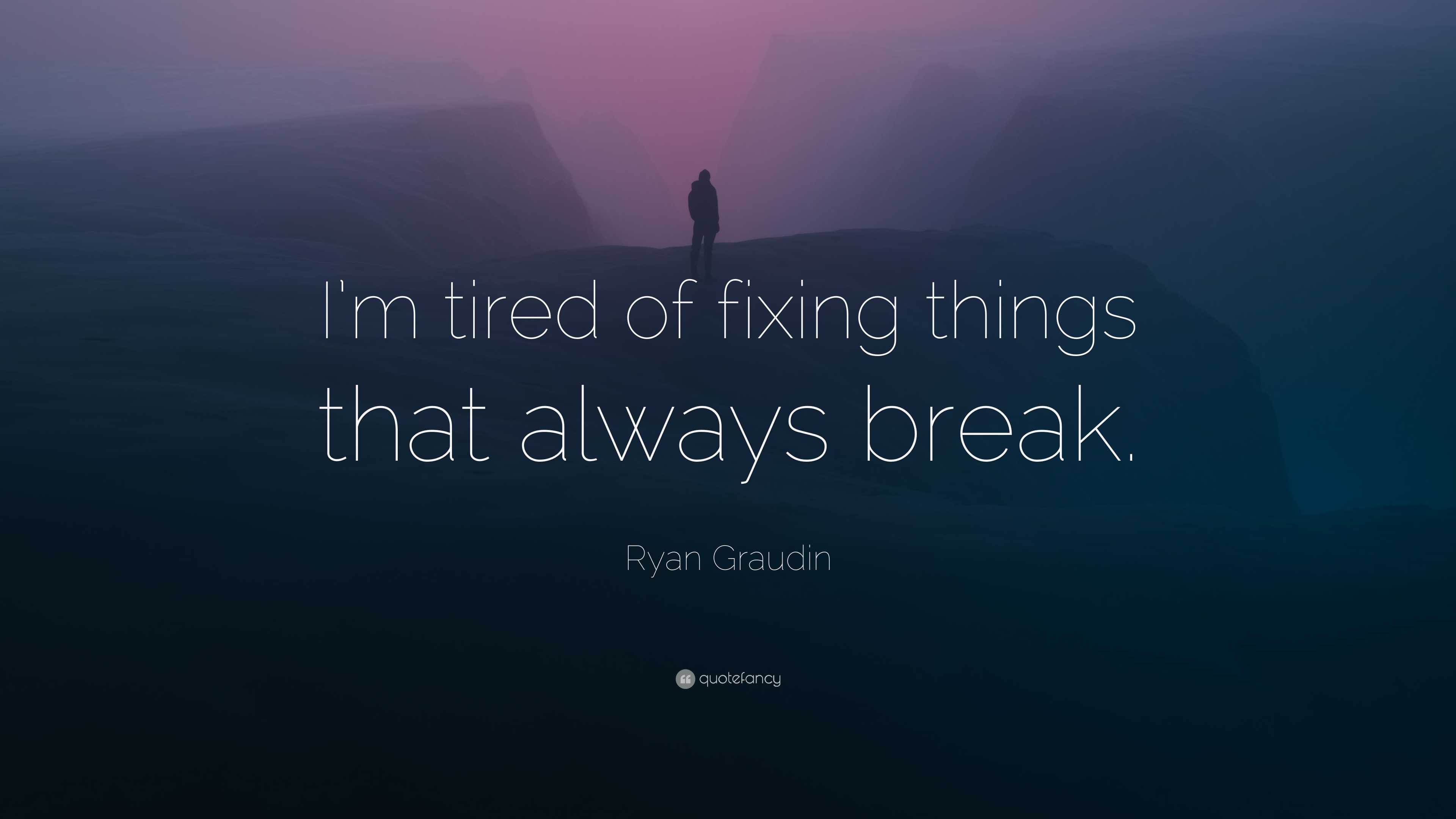 Ryan Graudin Quote: “I’m tired of fixing things that always break.”