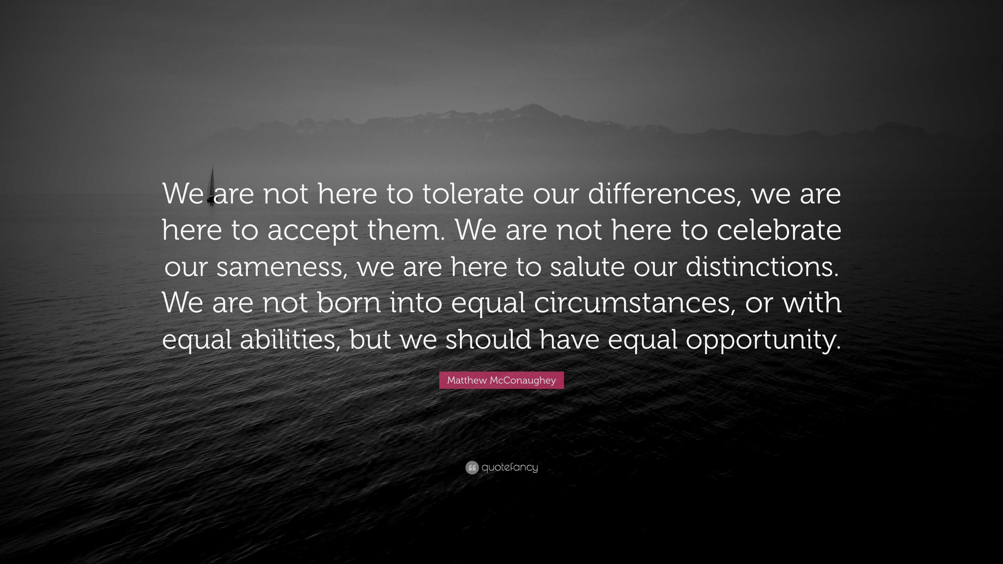 Matthew McConaughey Quote: “We are not here to tolerate our differences ...