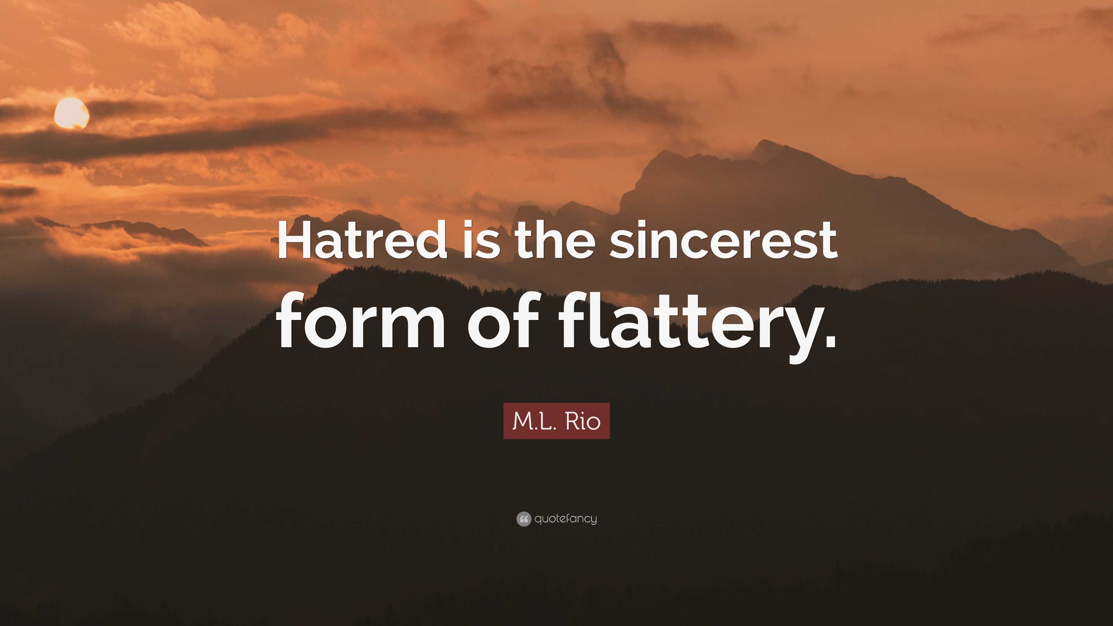 M.L. Rio Quote: “Hatred is the sincerest form of flattery.”