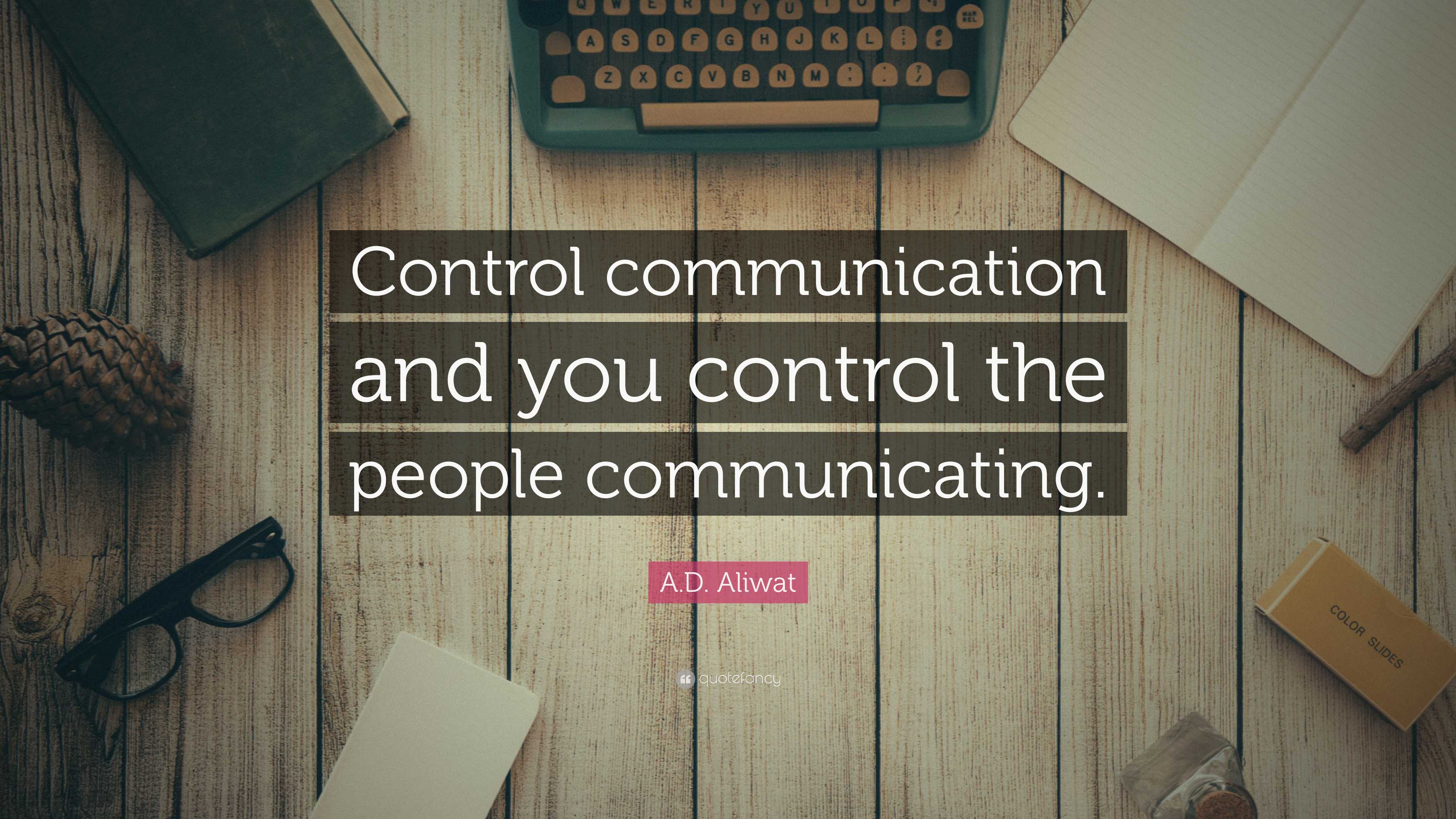 A.D. Aliwat Quote: “Control communication and you control the people ...
