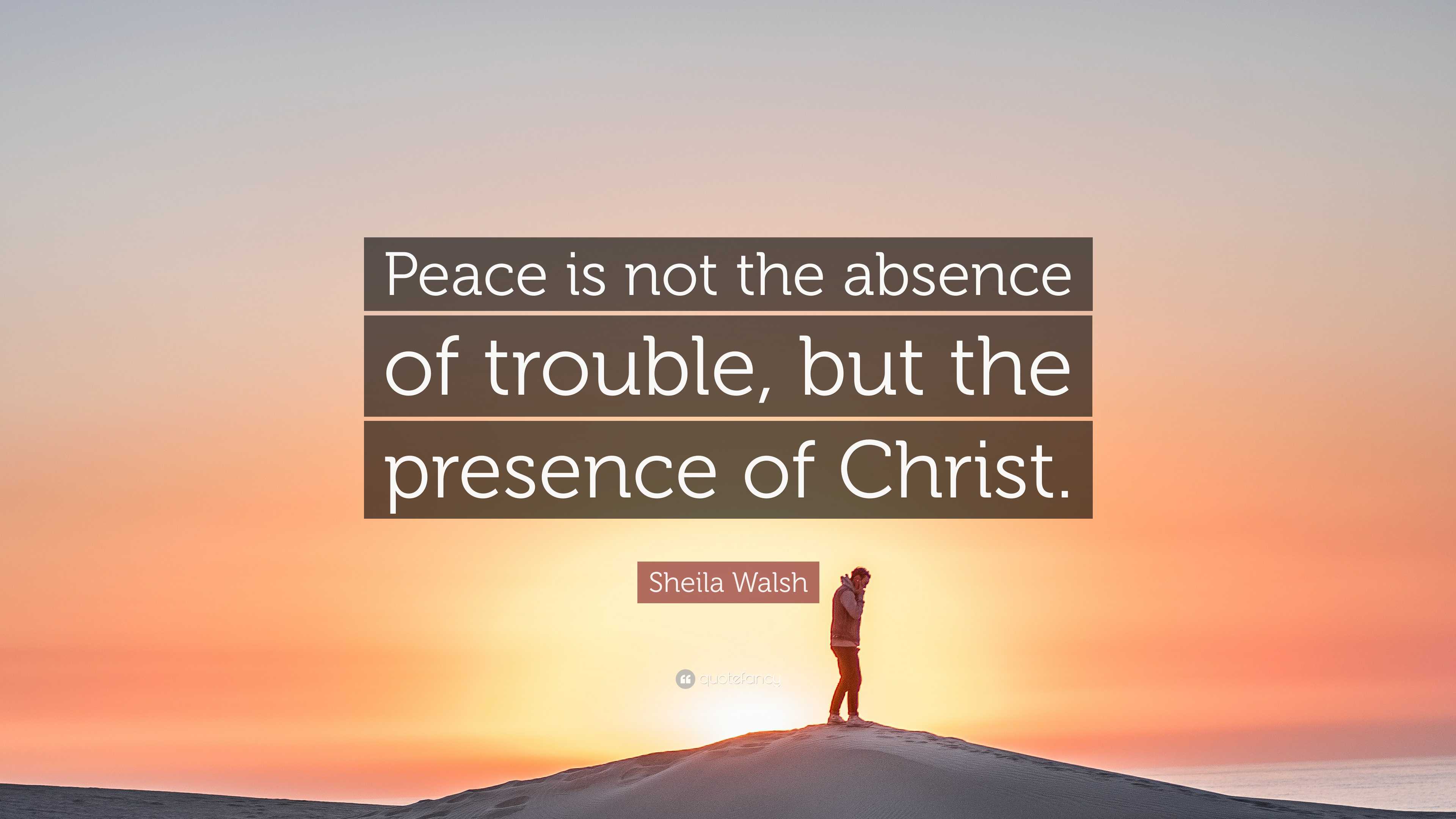 Sheila Walsh Quote: “Peace is not the absence of trouble, but the ...