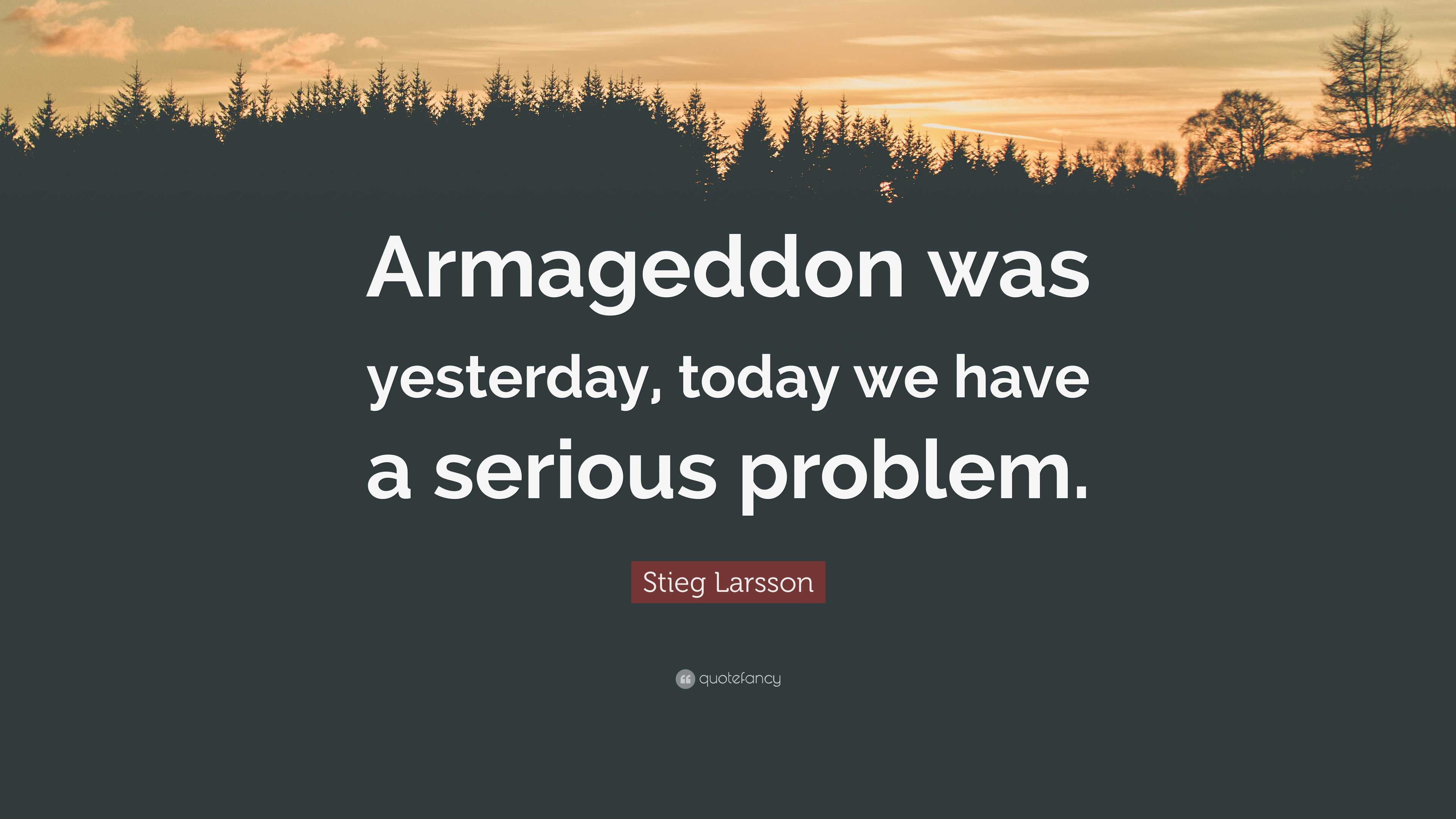 Stieg Larsson Quote: “Armageddon was yesterday, today we have a serious ...