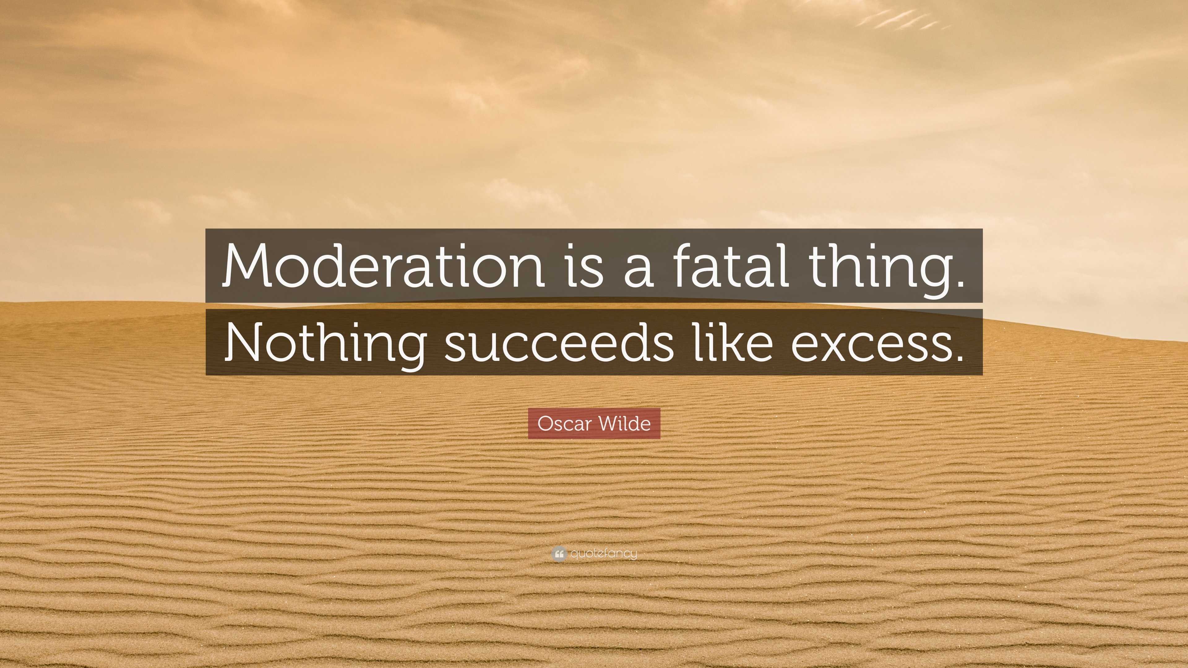 Oscar Wilde Quote: “Moderation is a fatal thing. Nothing succeeds like ...