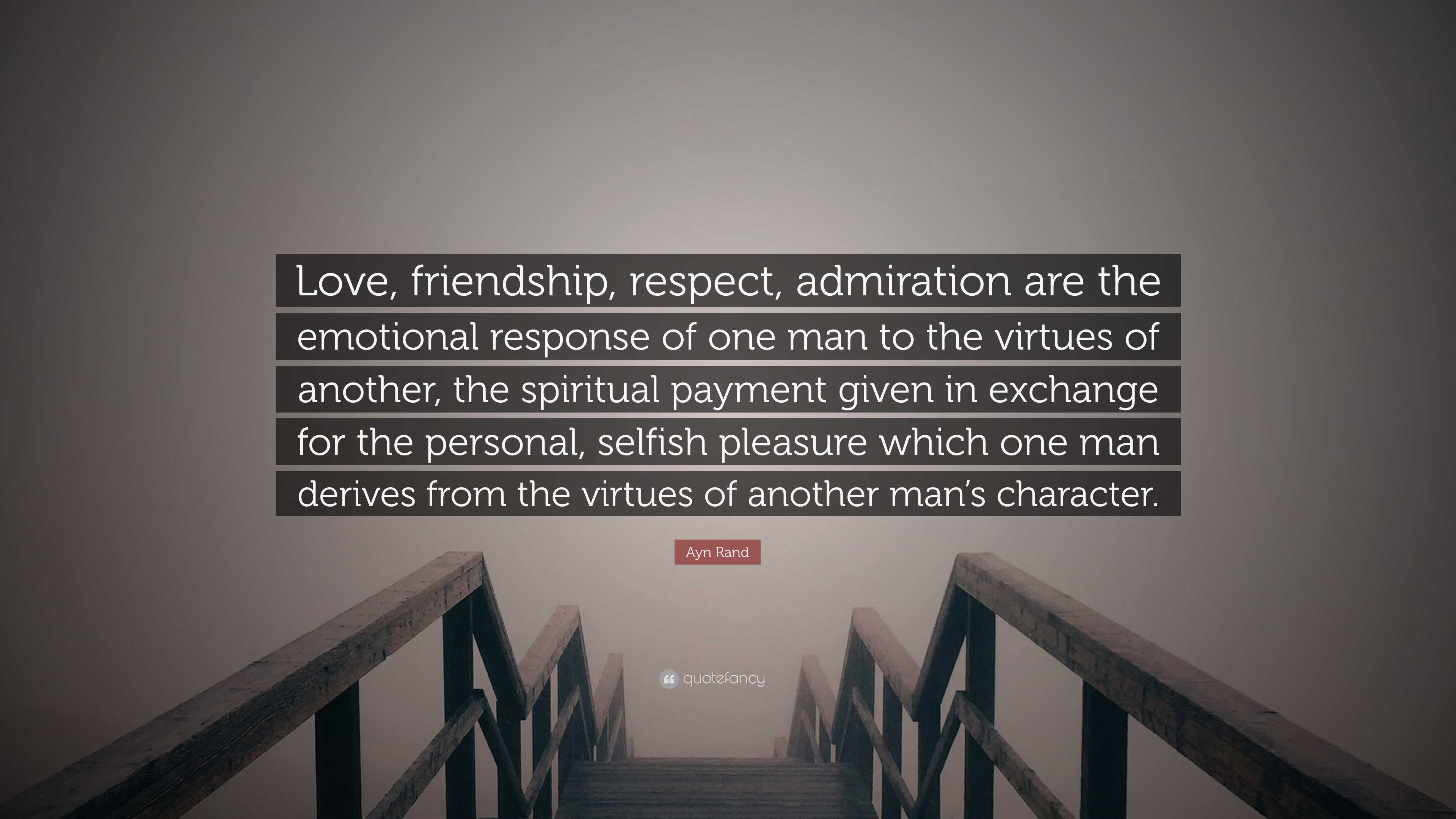Ayn Rand Quote: “Love, friendship, respect, admiration are the ...