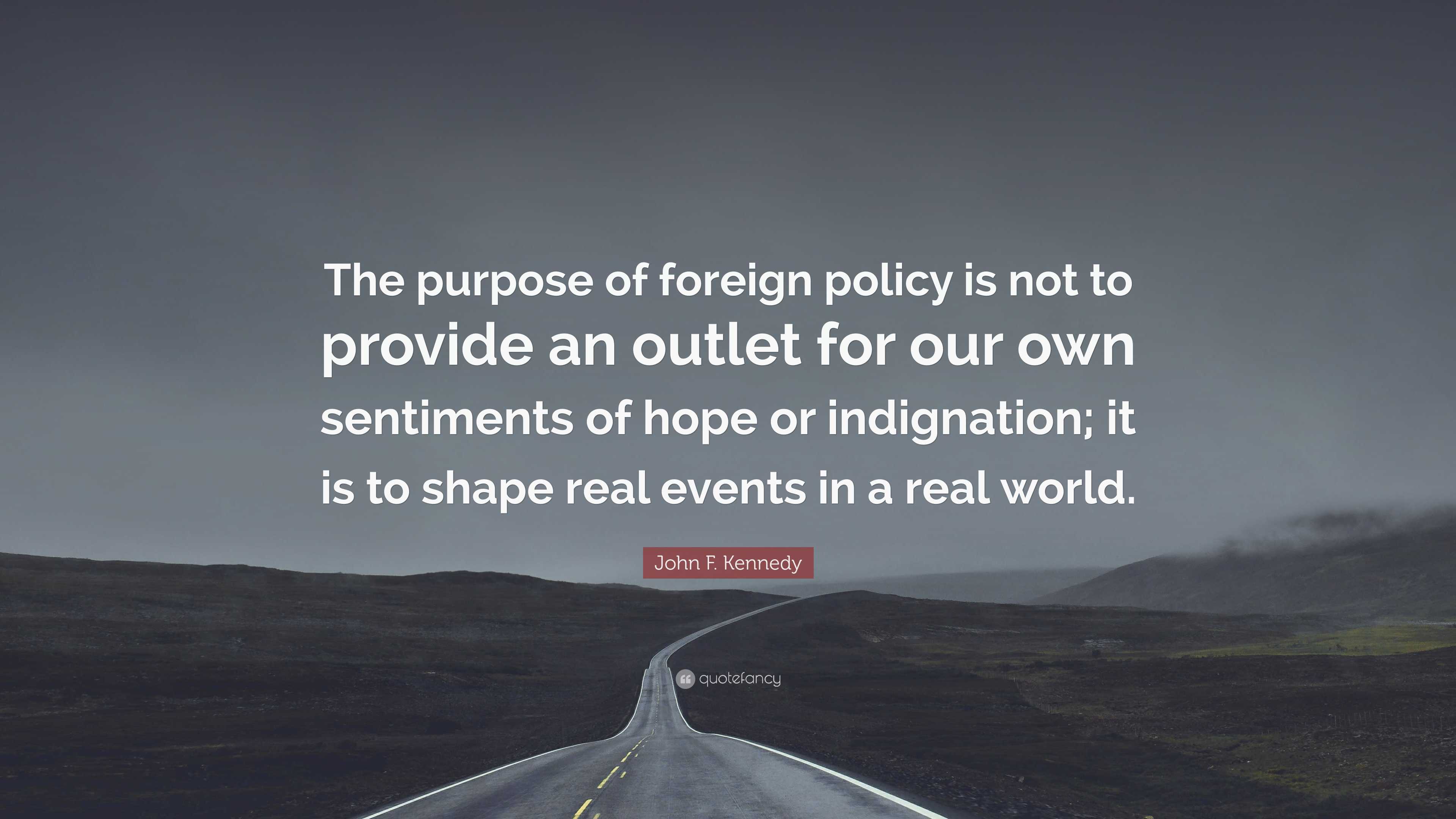 John F. Kennedy Quote: “The purpose of foreign policy is not to provide ...