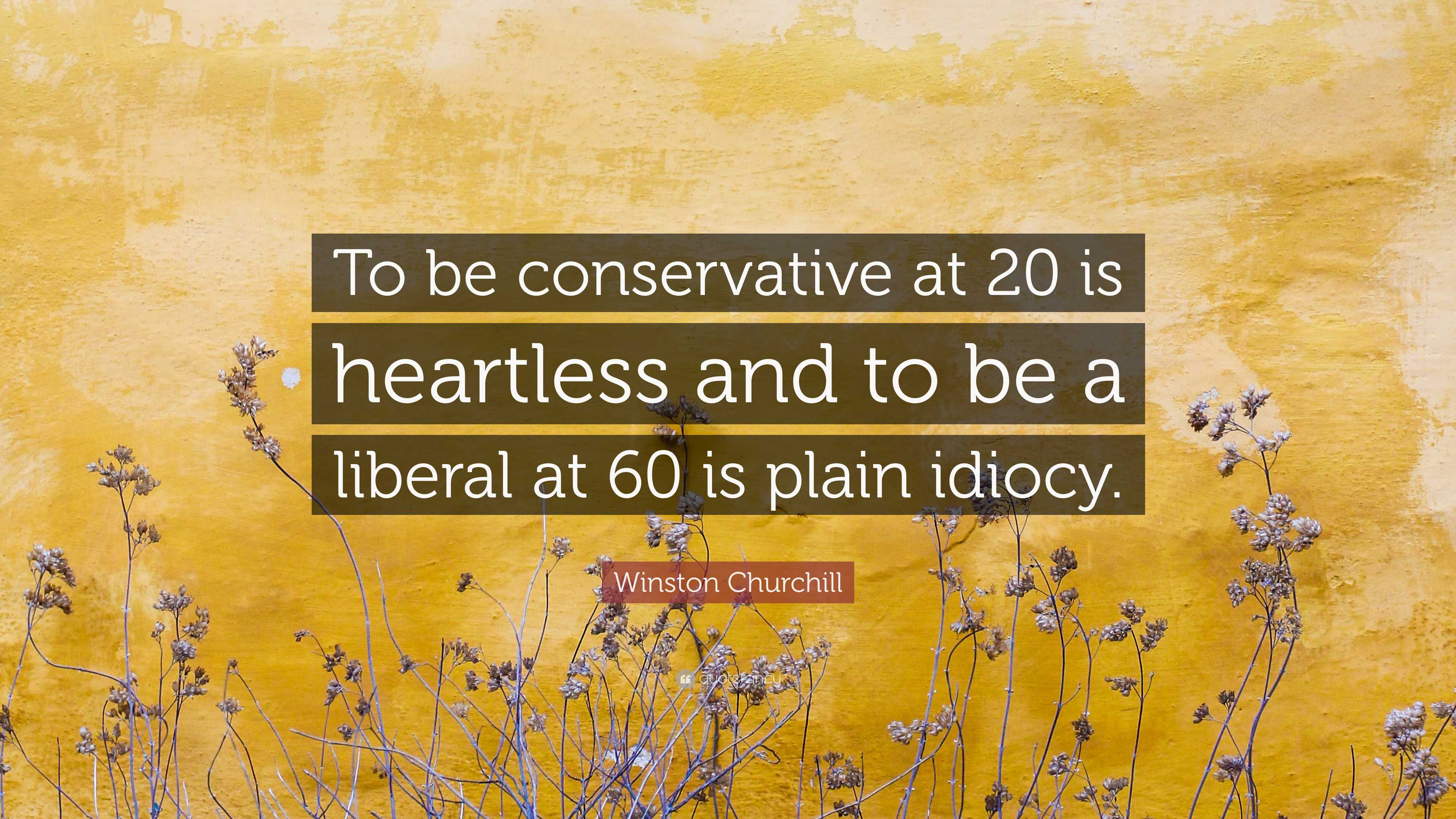 Winston Churchill Quote: “To be conservative at 20 is heartless and to ...