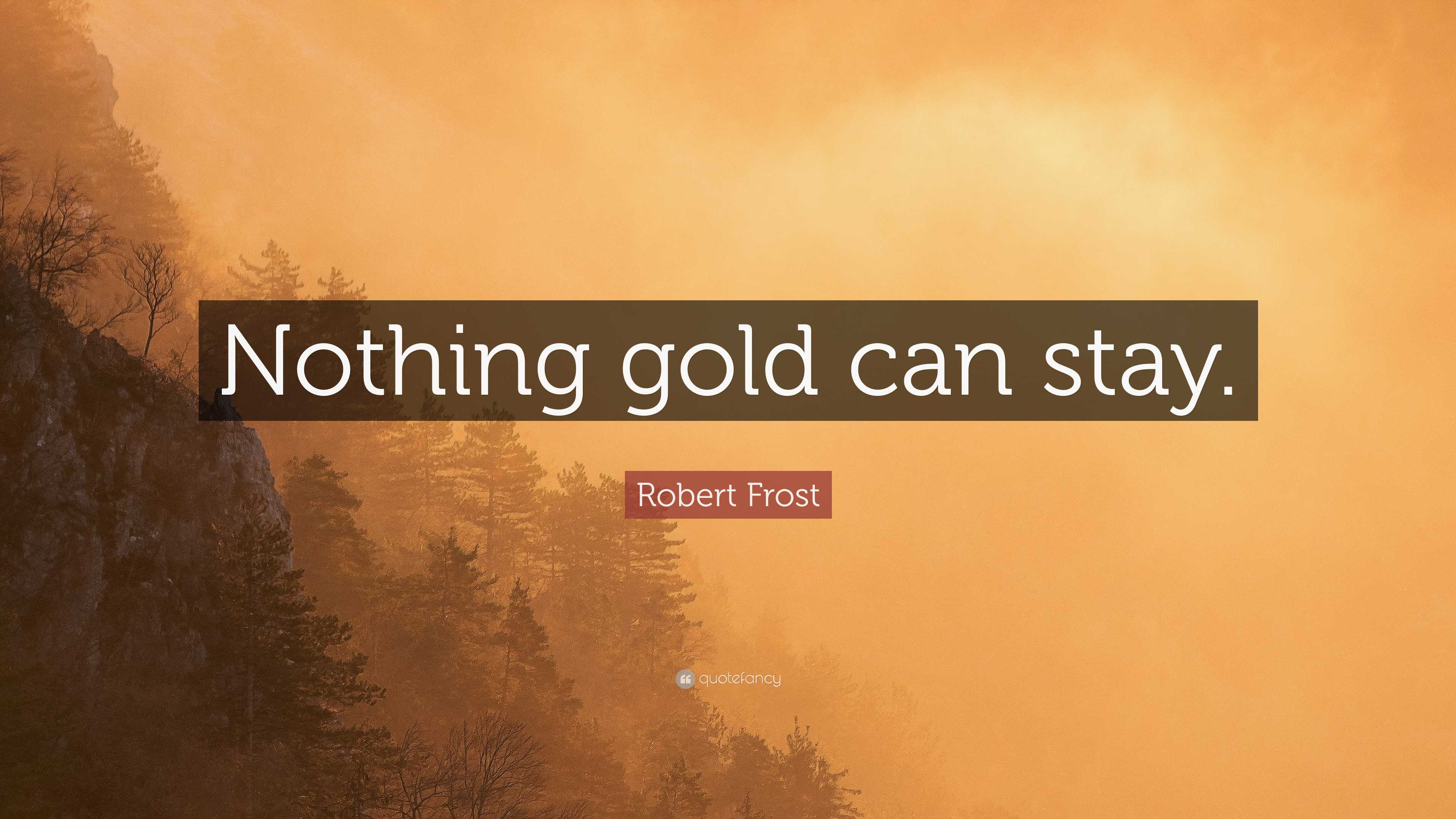 Robert Frost Quote: “Nothing gold can stay.”