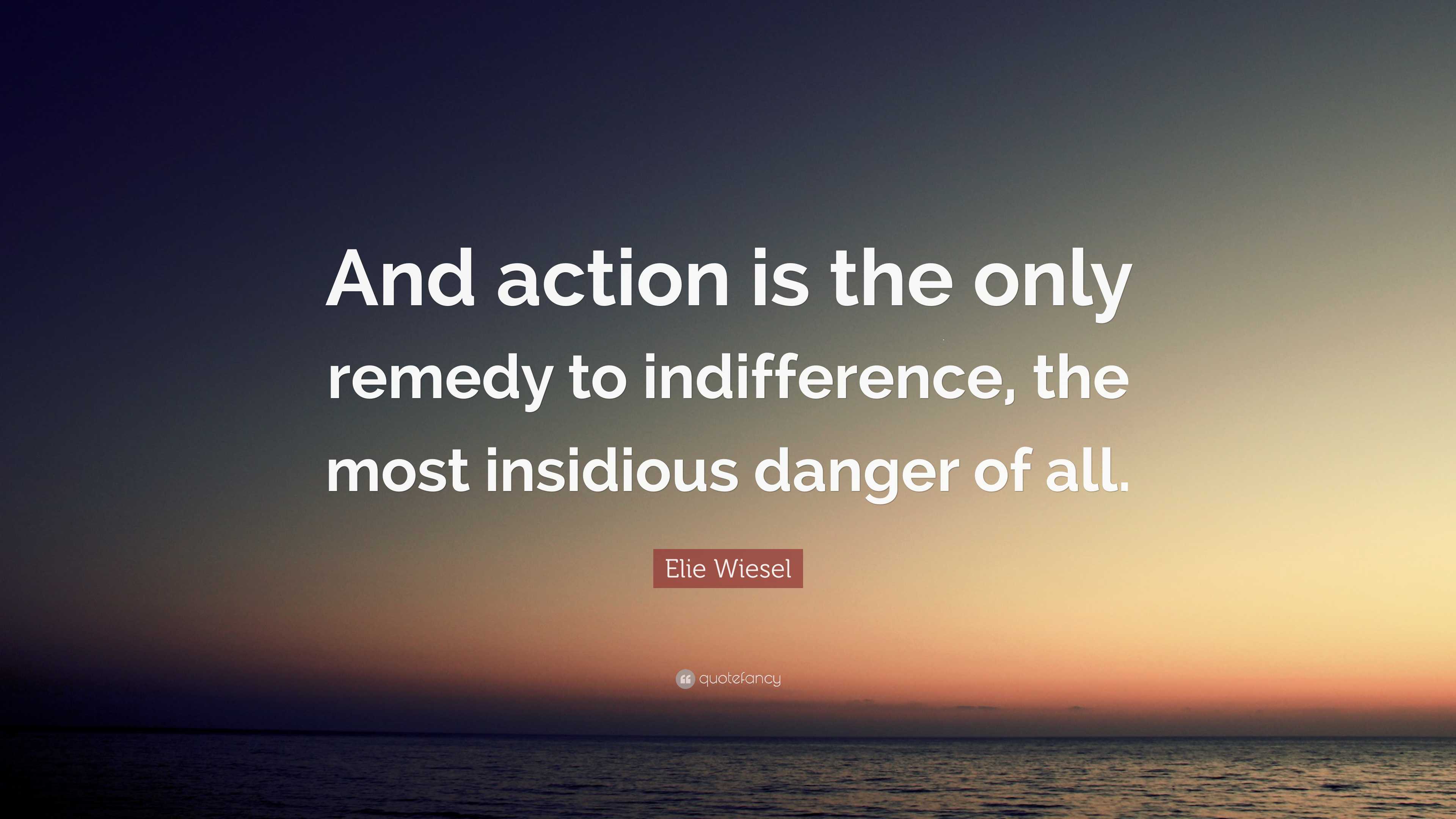 Elie Wiesel Quote: “And action is the only remedy to indifference, the ...