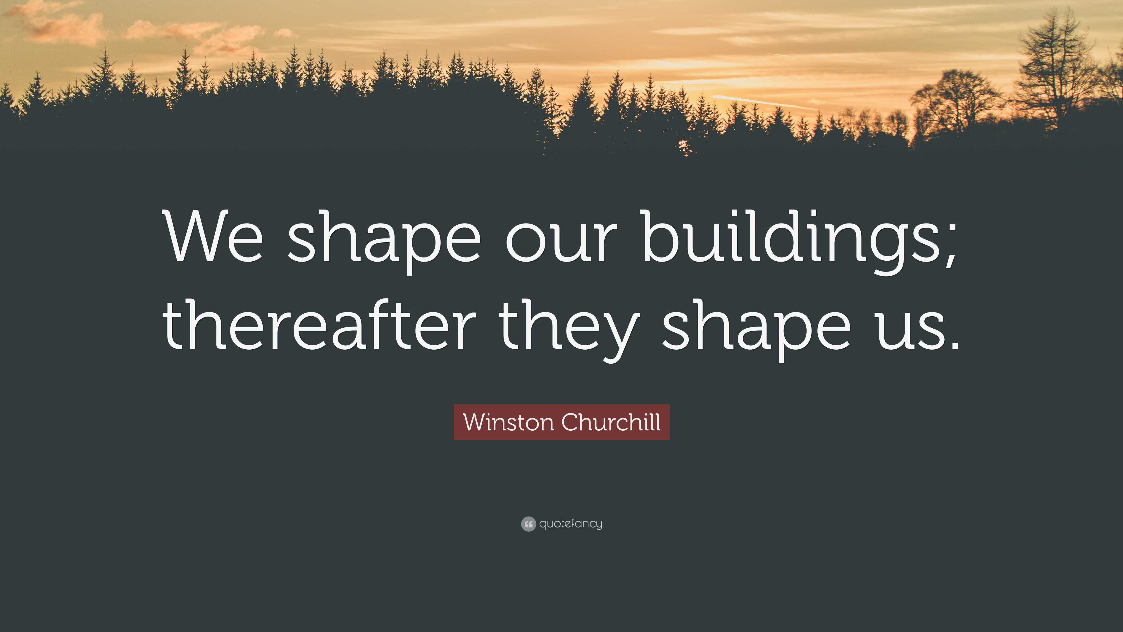 Winston Churchill Quote: “We shape our buildings; thereafter they shape ...