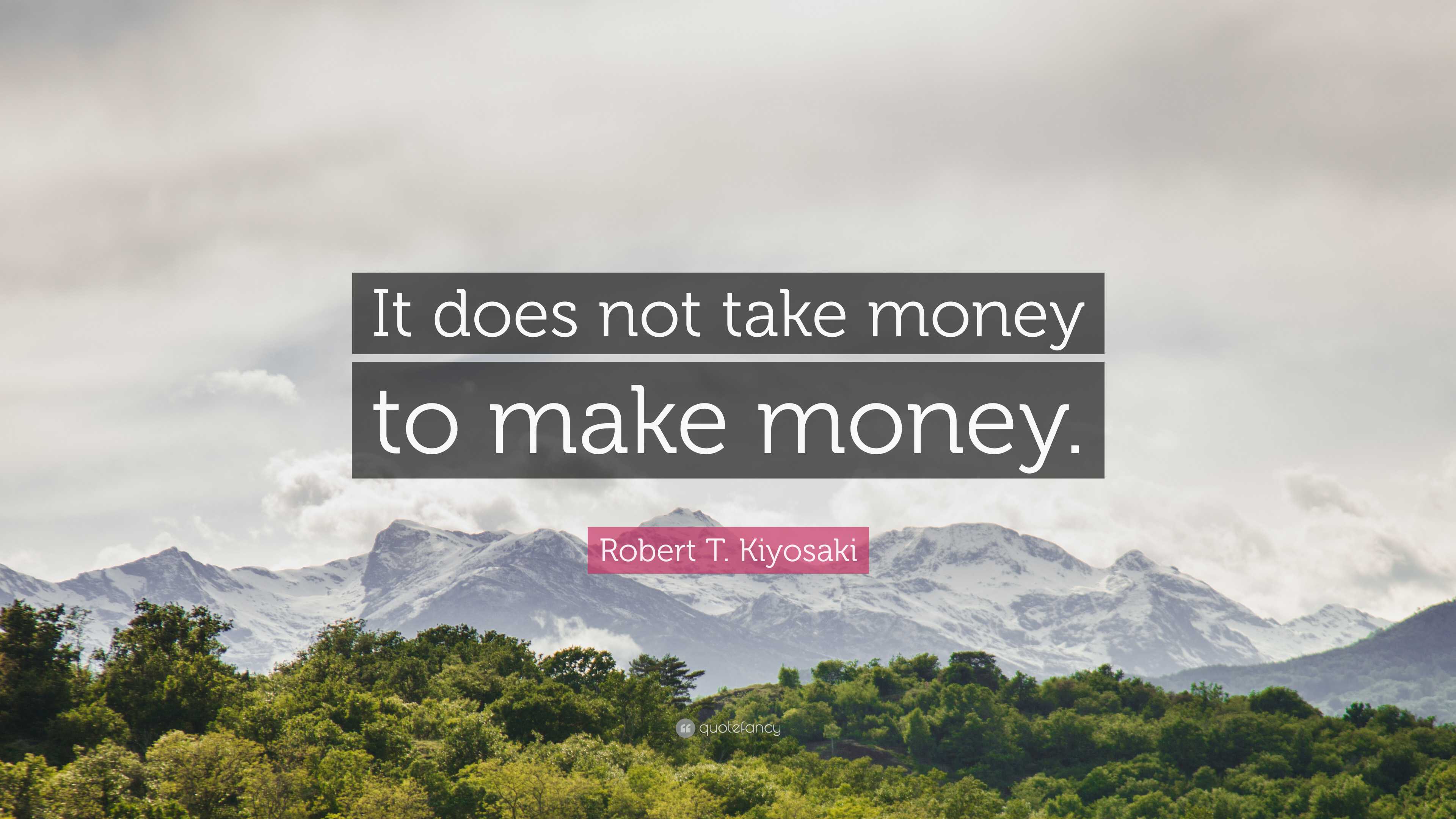 Robert T. Kiyosaki Quote: “It does not take money to make money.”