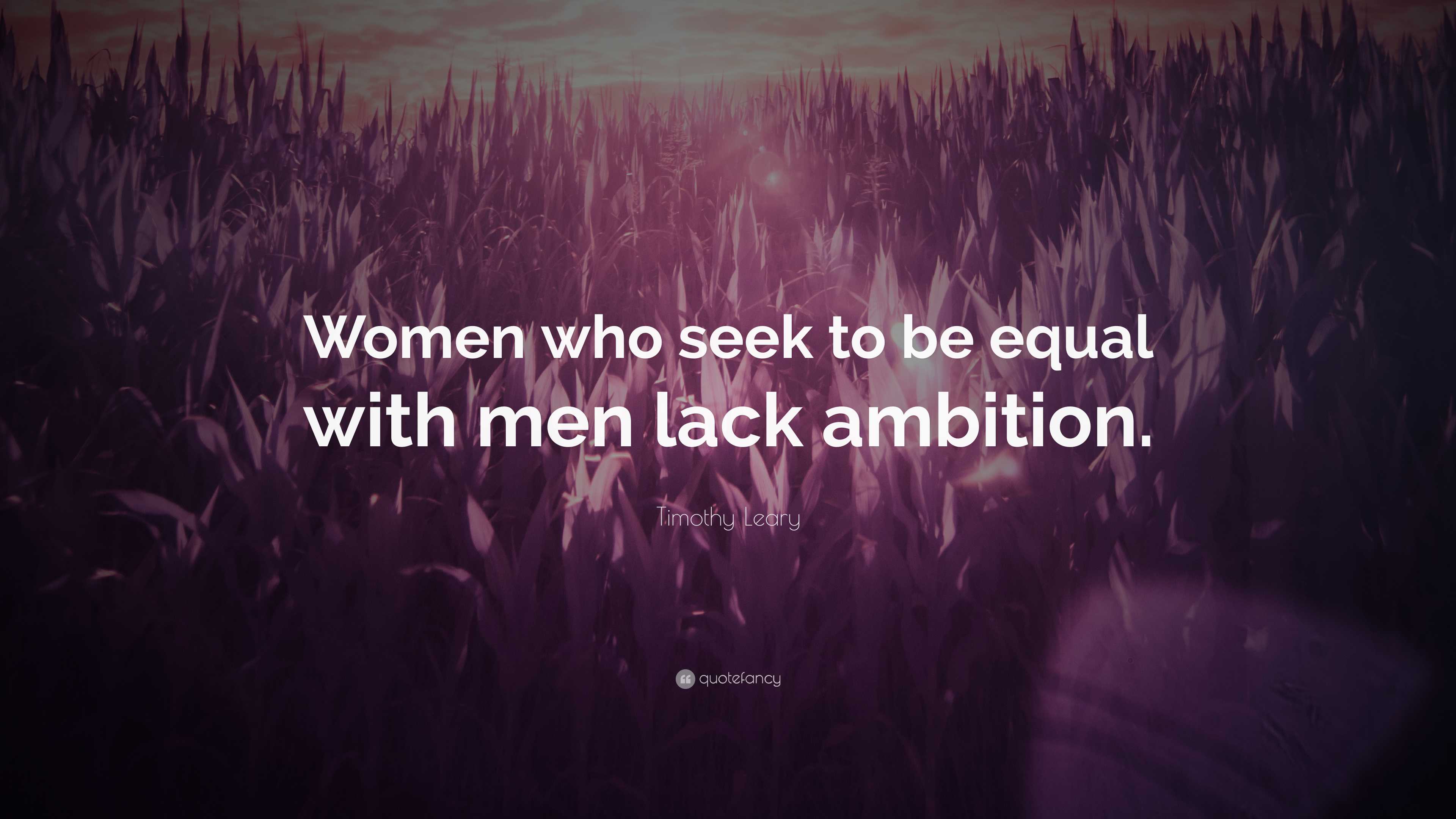 Timothy Leary Quote: “Women who seek to be equal with men lack ambition.”