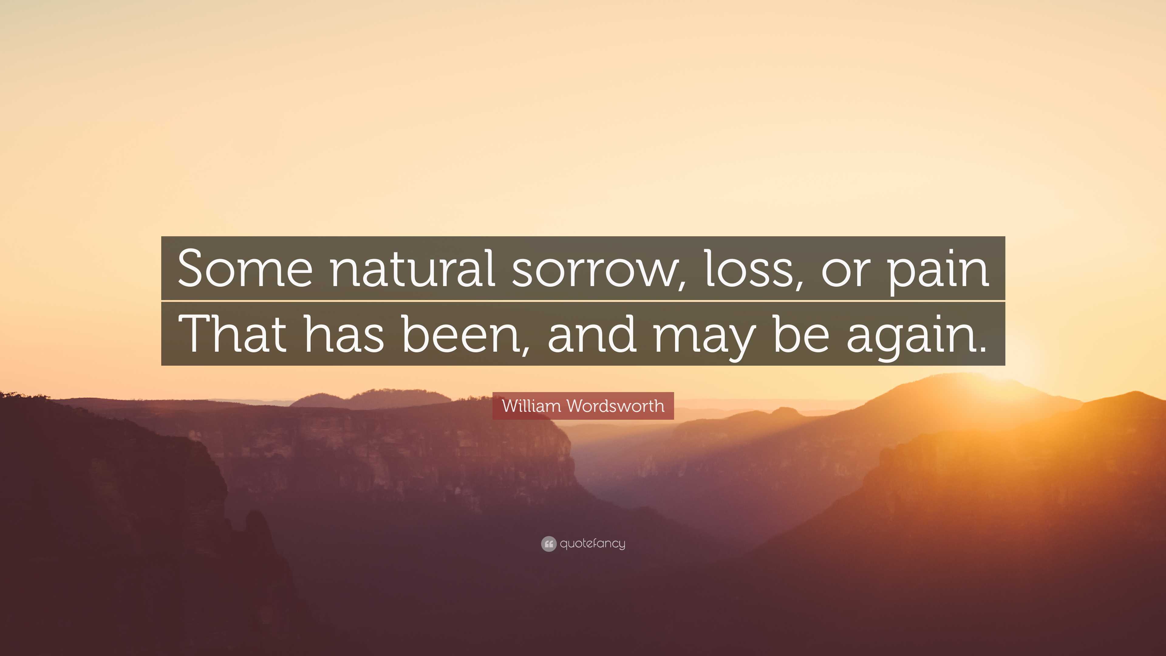 William Wordsworth Quote: “Some natural sorrow, loss, or pain That has ...
