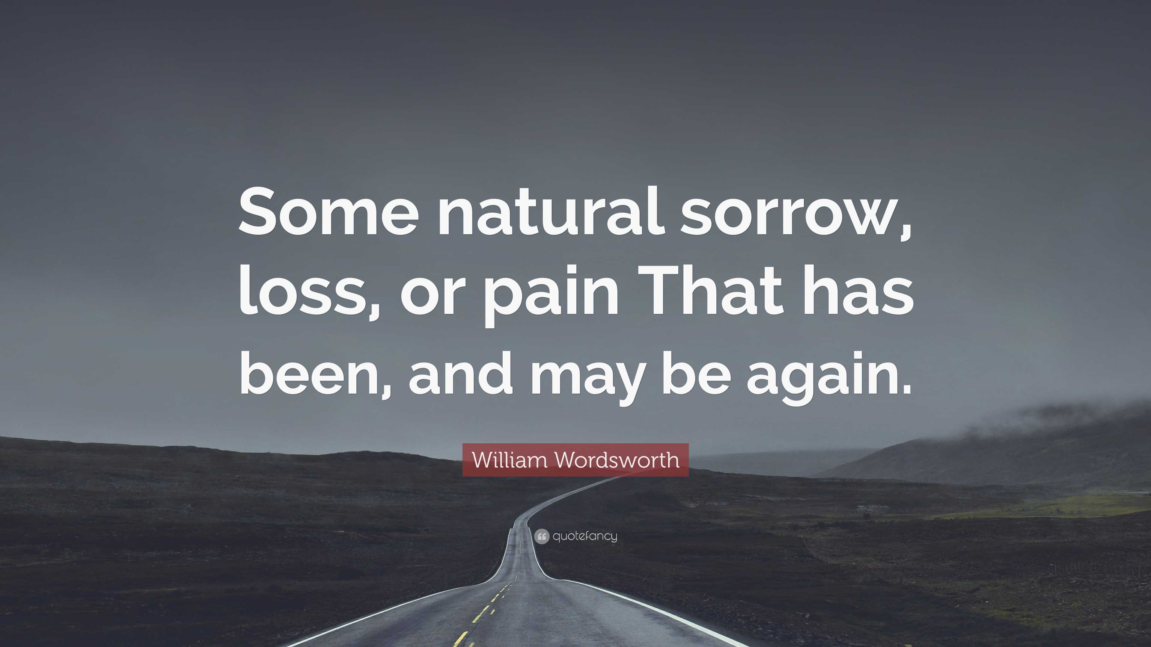 William Wordsworth Quote: “Some natural sorrow, loss, or pain That has ...