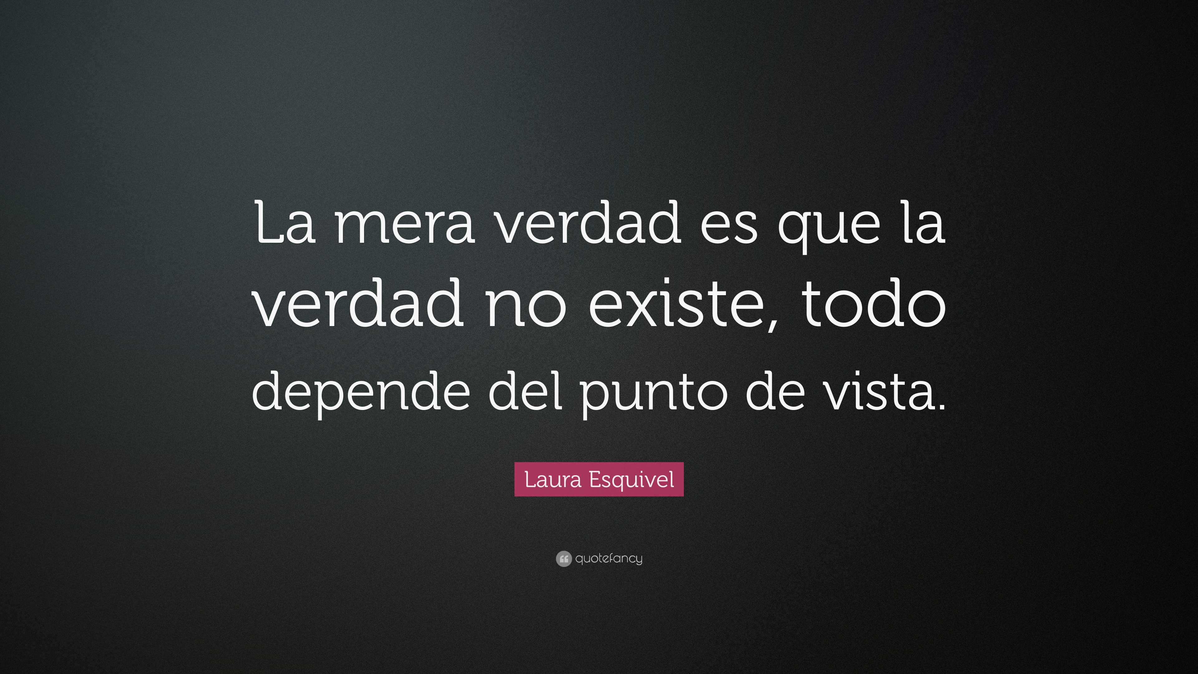 Laura Esquivel Quote: “La mera verdad es que la verdad no existe, todo ...