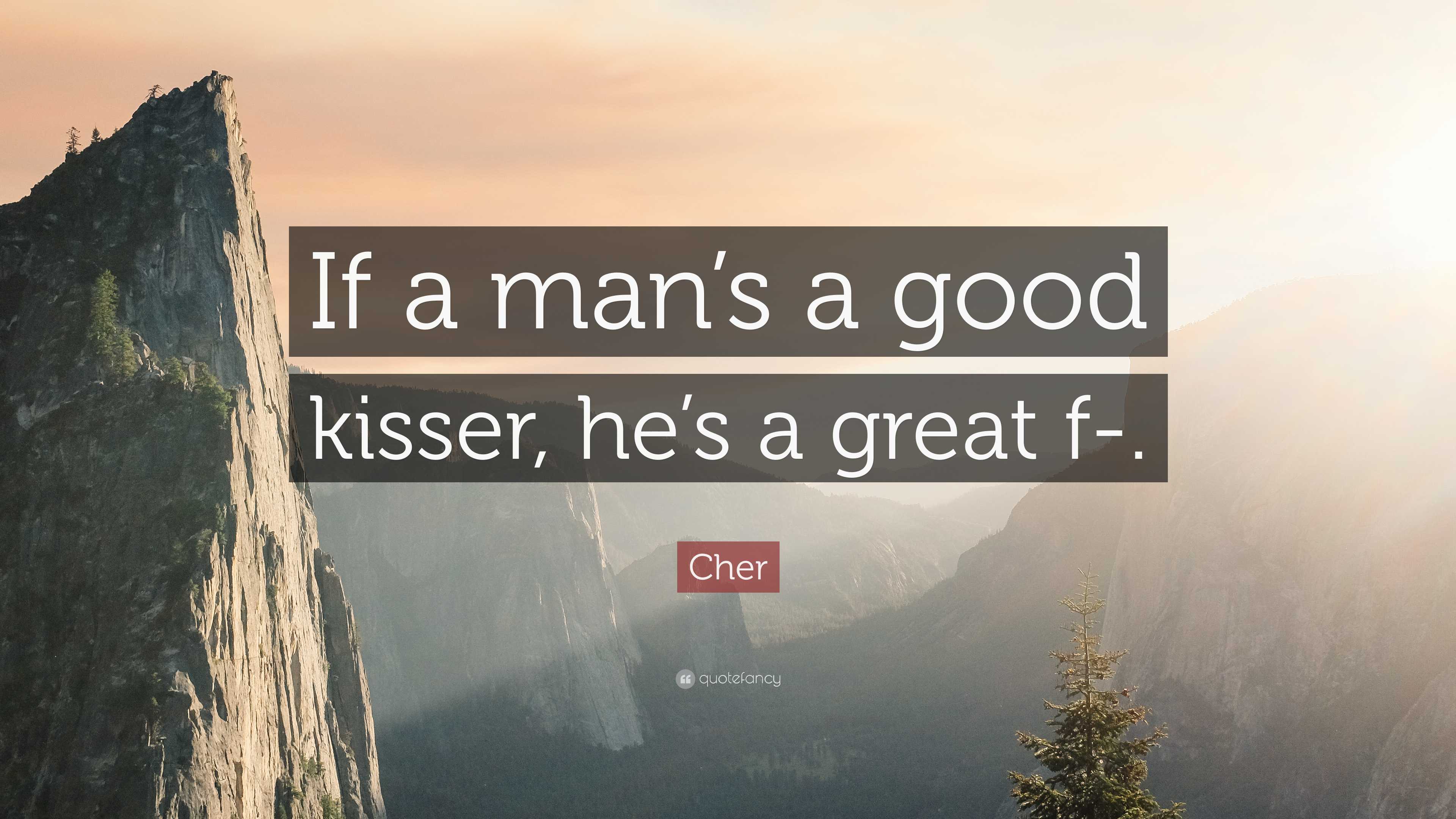 Cher Quote: “If a man’s a good kisser, he’s a great f-.”