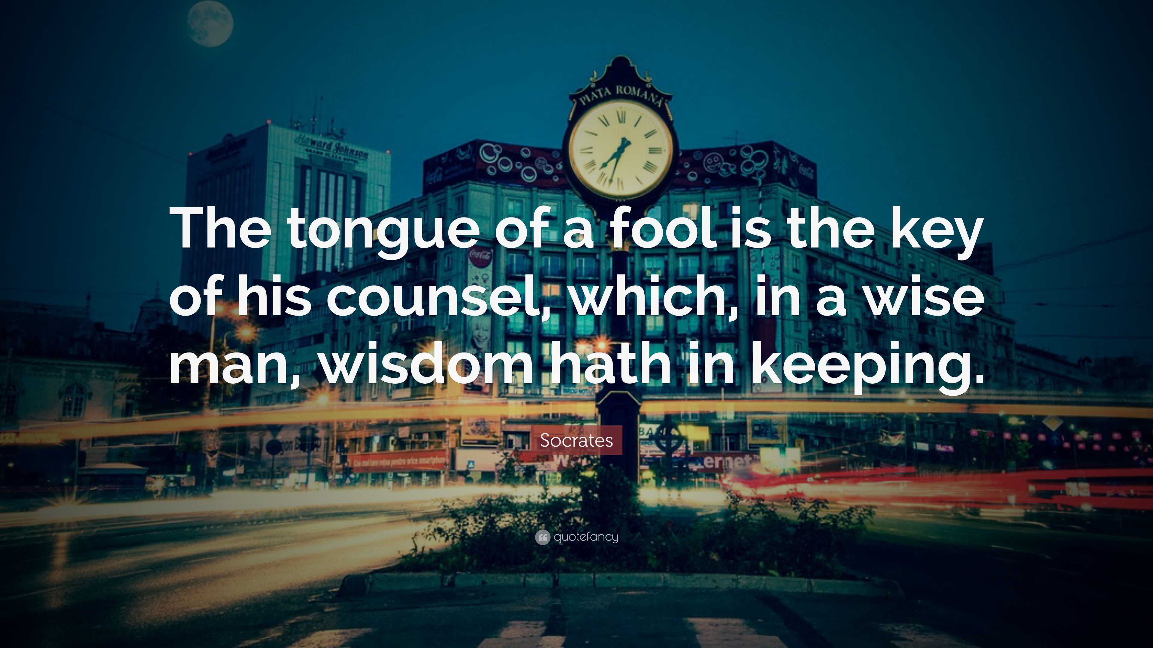 Socrates Quote: “The tongue of a fool is the key of his counsel, which ...