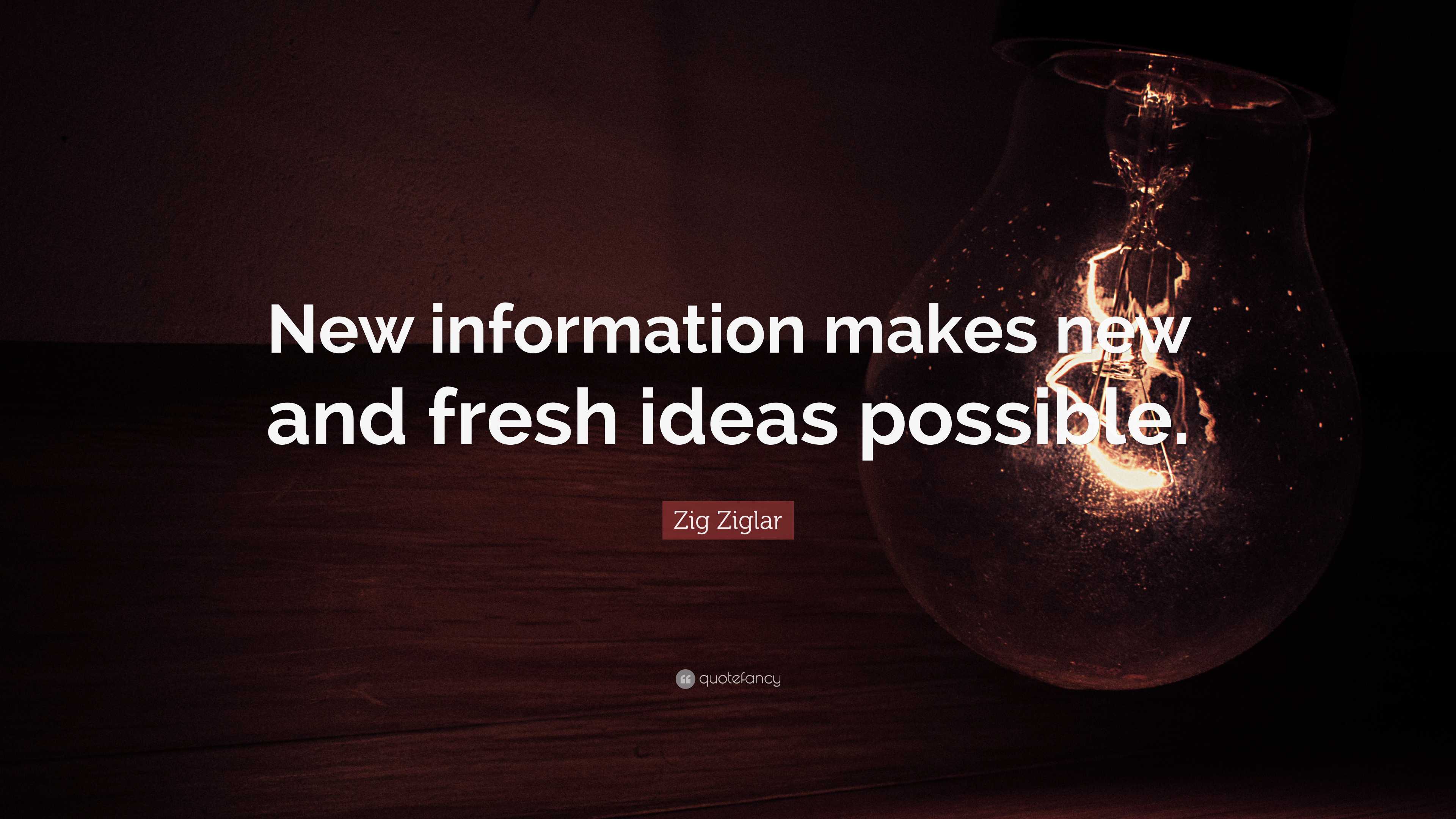 Zig Ziglar Quote: “New information makes new and fresh ideas possible.”