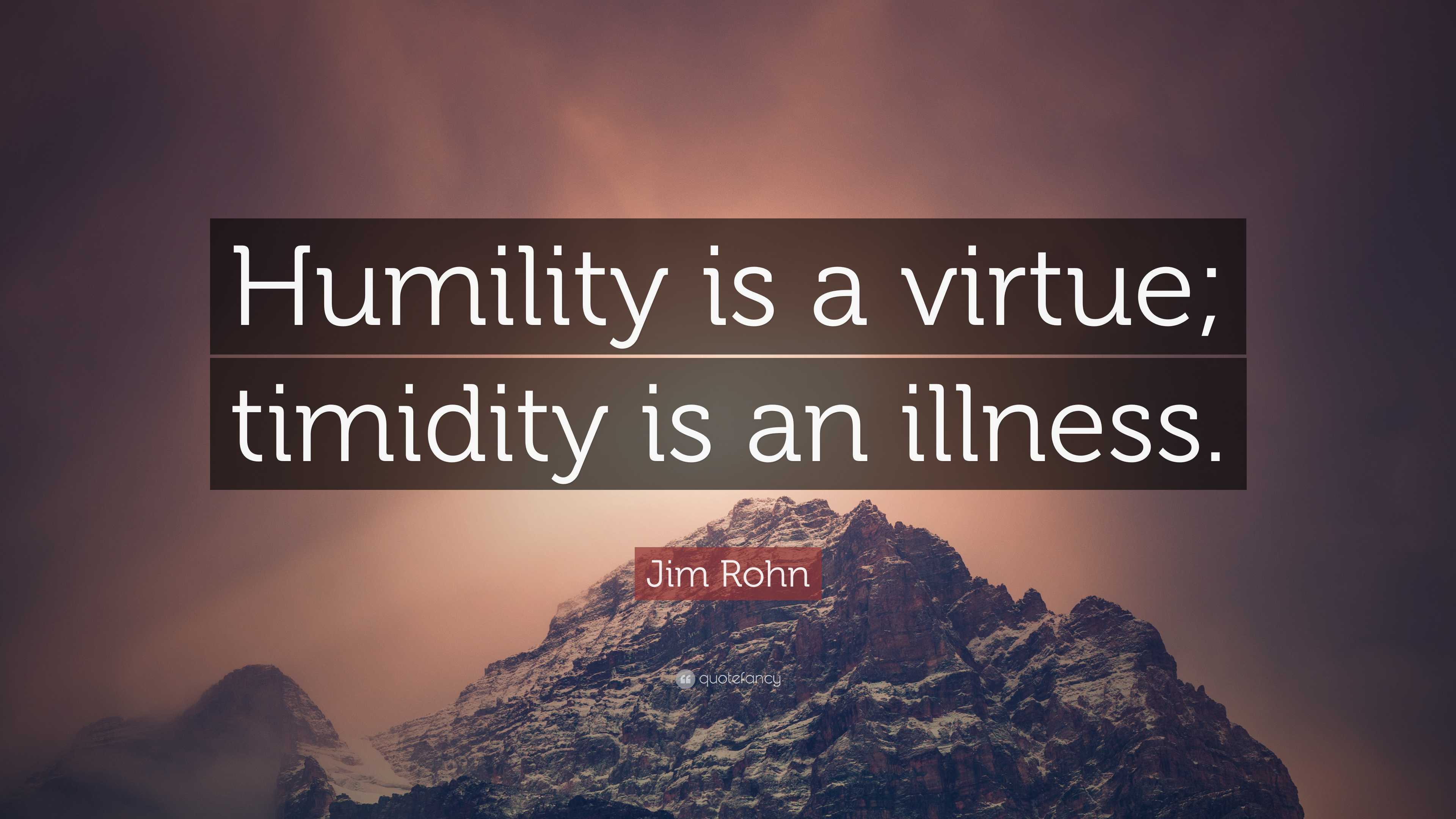 Jim Rohn Quote: “Humility is a virtue; timidity is an illness.”
