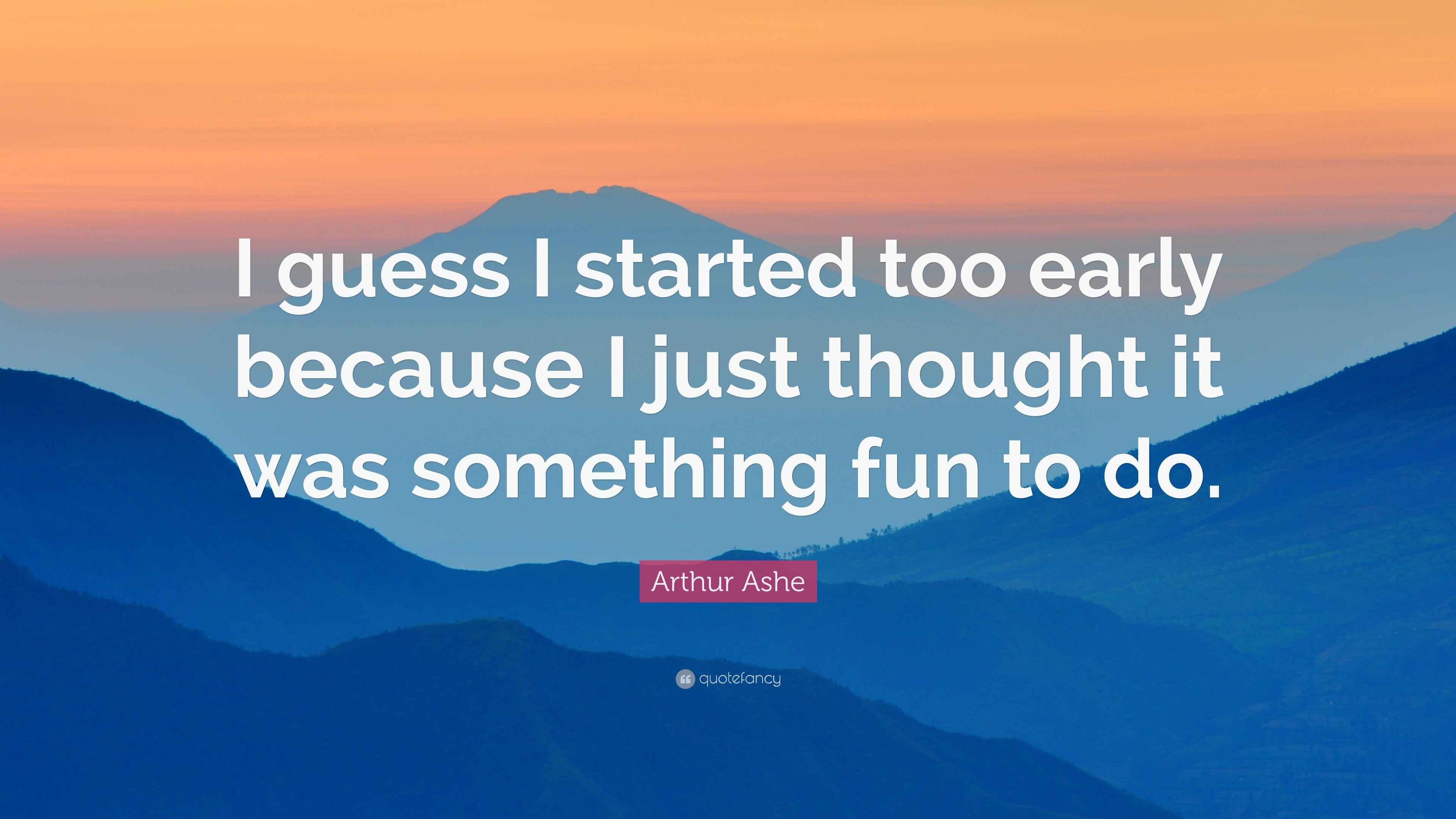 Arthur Ashe Quote: “I guess I started too early because I just thought ...